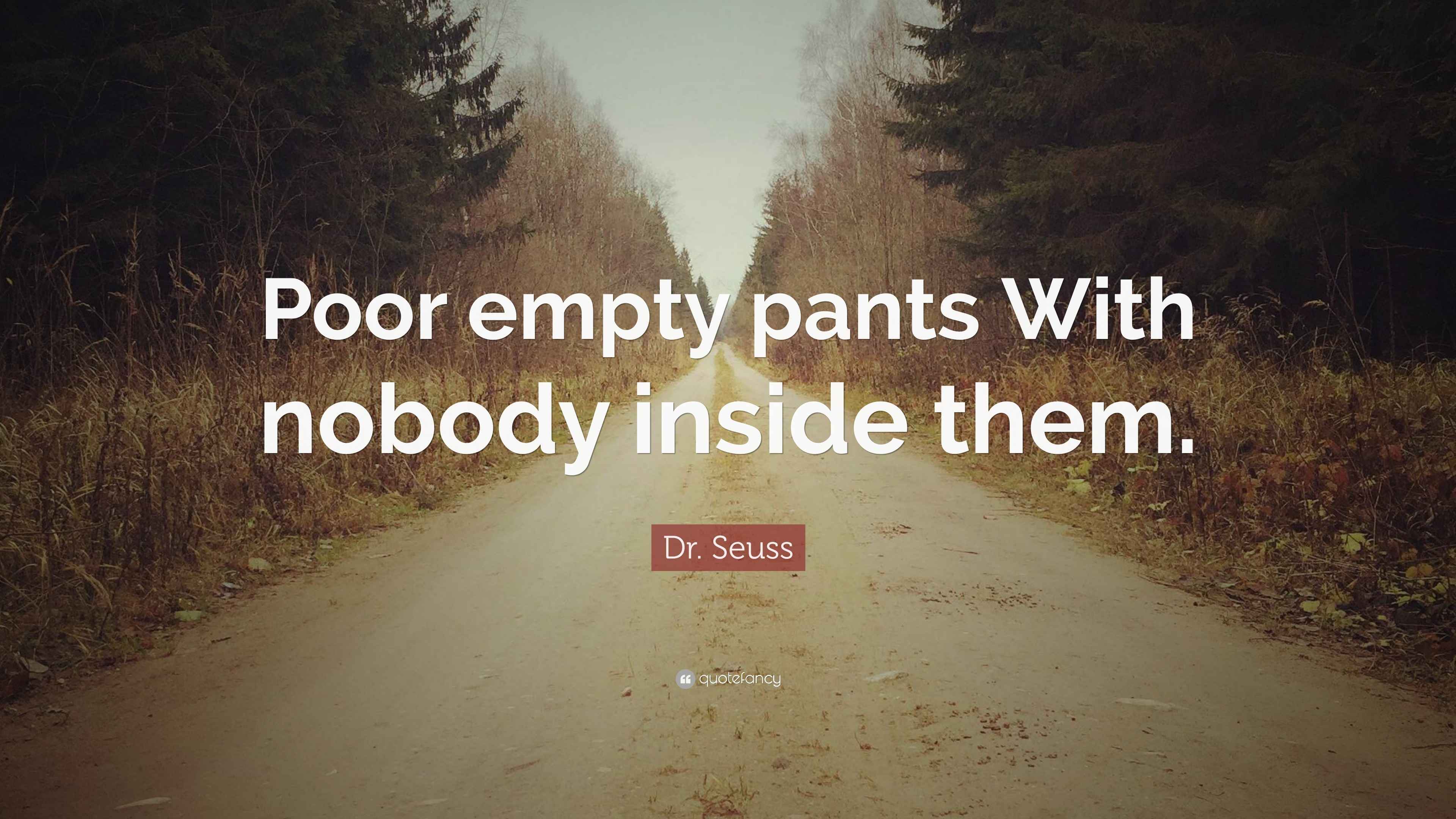 Dr. Seuss Quote: “Poor empty pants With nobody inside them.”