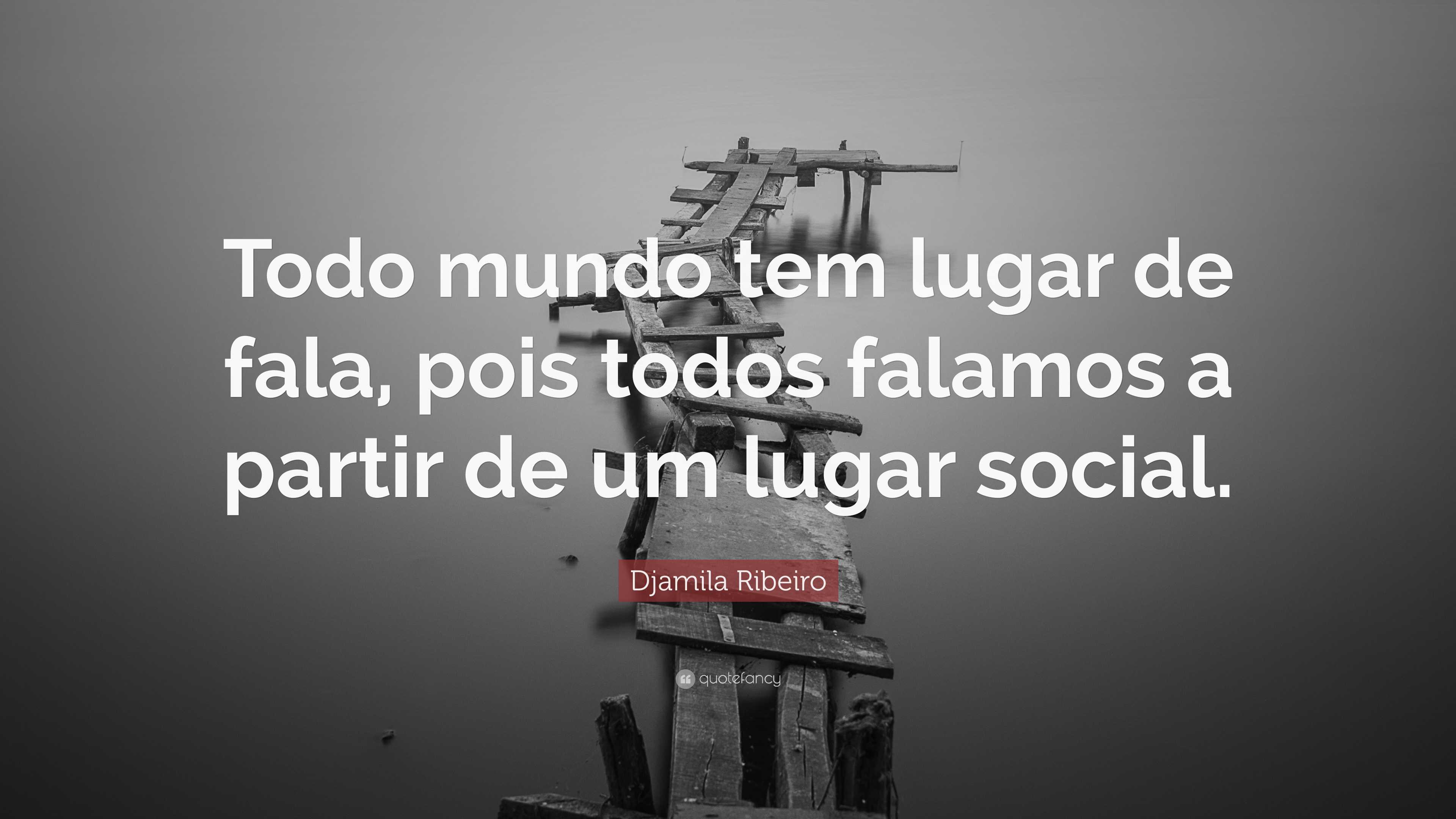 Djamila Ribeiro Quote: “Todo mundo tem lugar de fala, pois todos ...