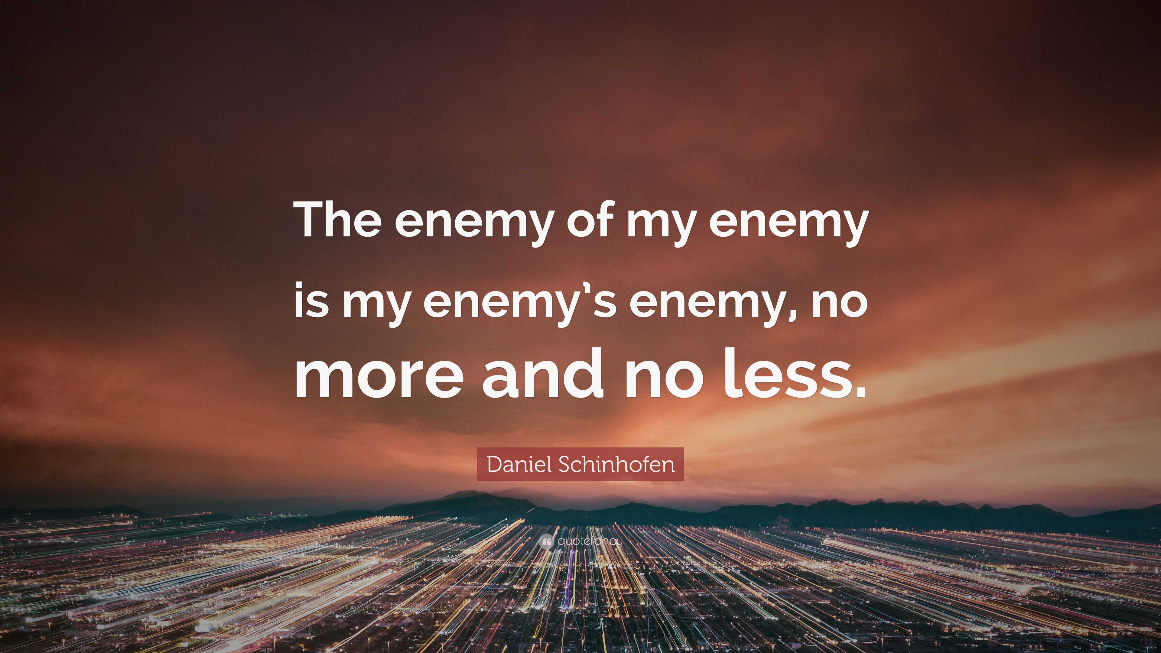 Daniel Schinhofen Quote: “The enemy of my enemy is my enemy’s enemy, no more and no less.”