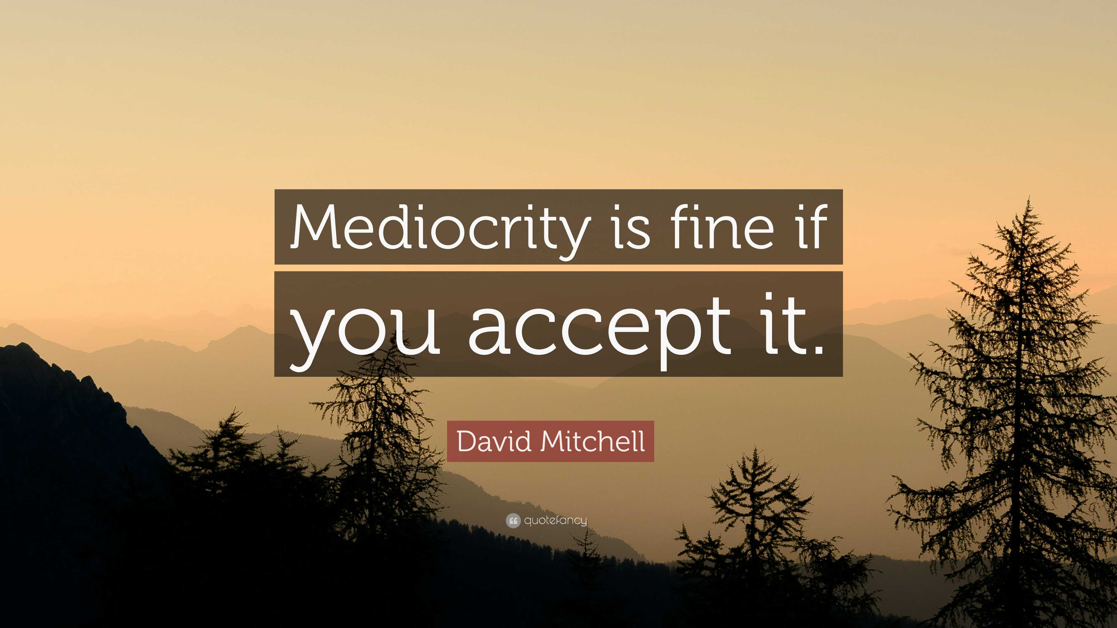 David Mitchell Quote: “Mediocrity is fine if you accept it.”