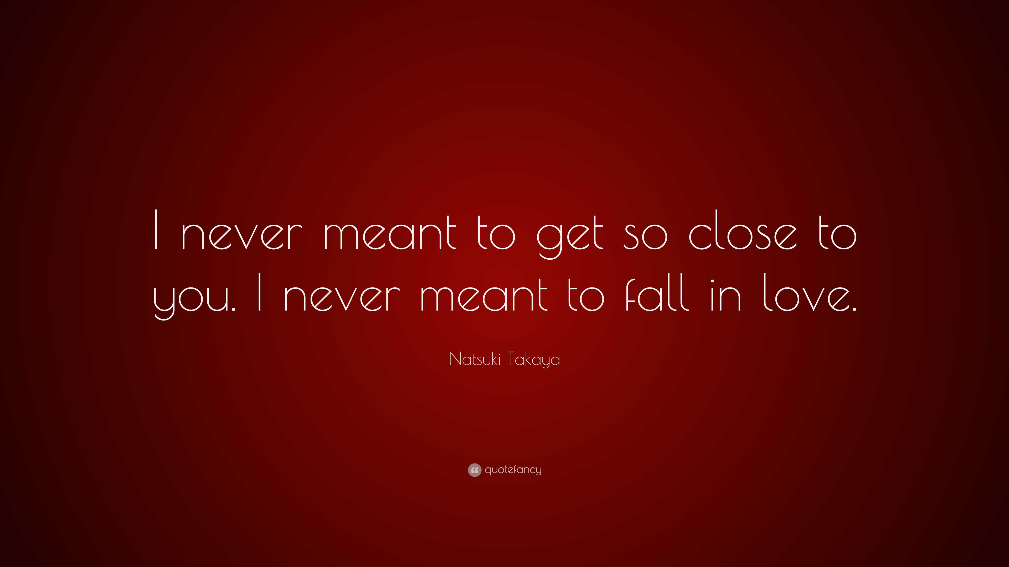 Natsuki Takaya Quote: “I never meant to get so close to you. I never ...