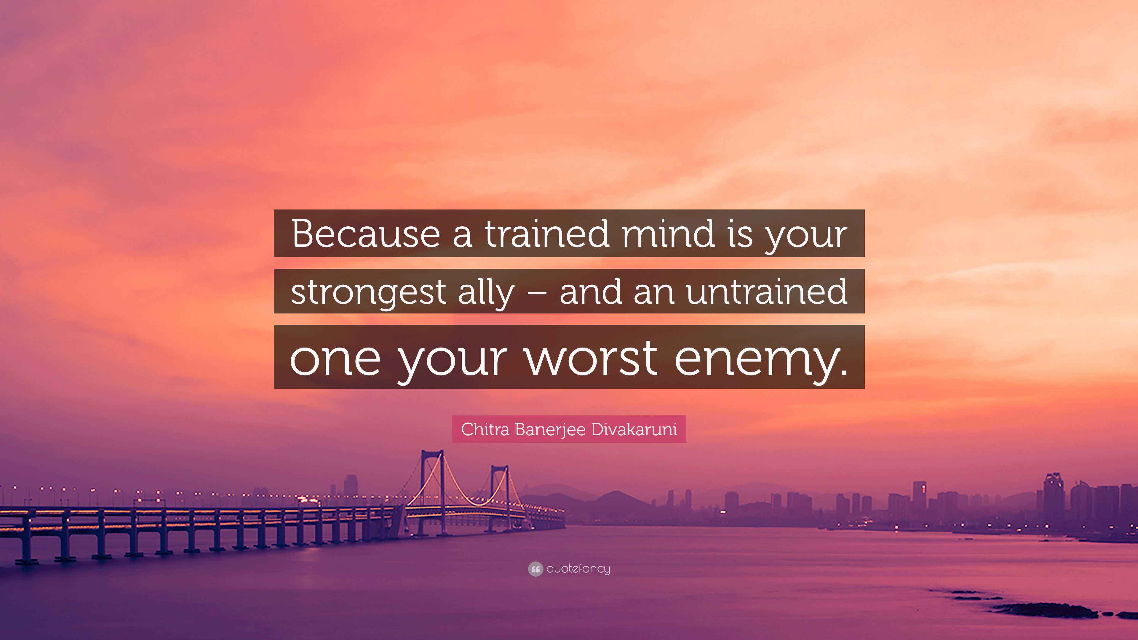 Chitra Banerjee Divakaruni Quote: “Because a trained mind is your ...