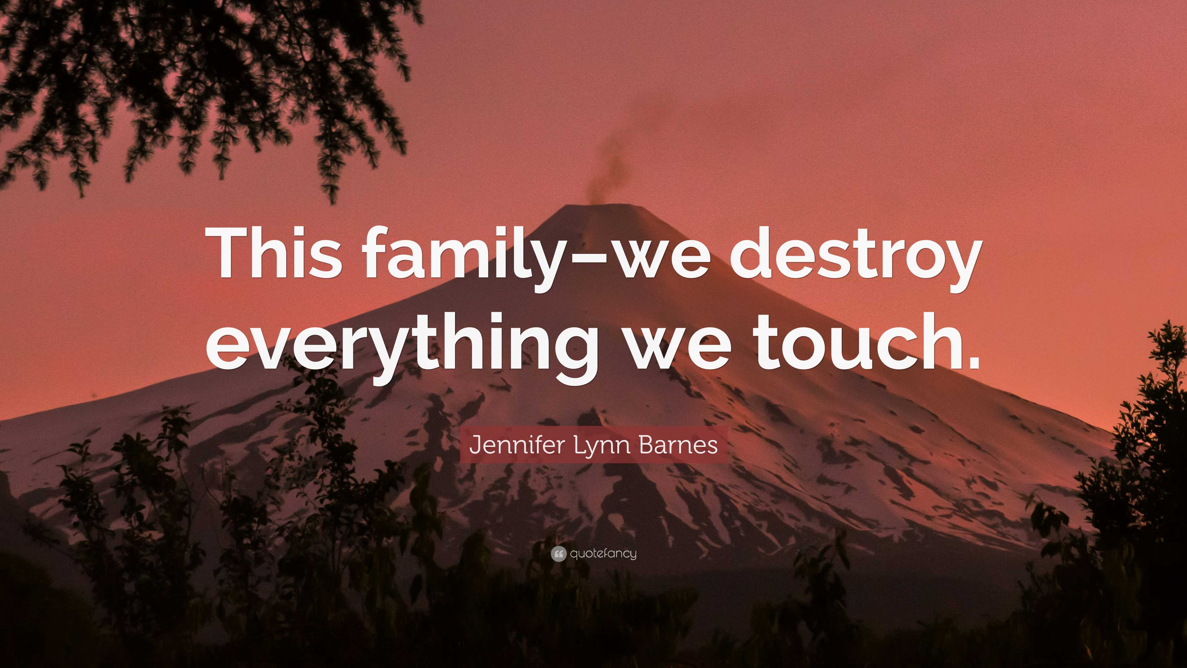 Jennifer Lynn Barnes Quote: “This family–we destroy everything we touch.”