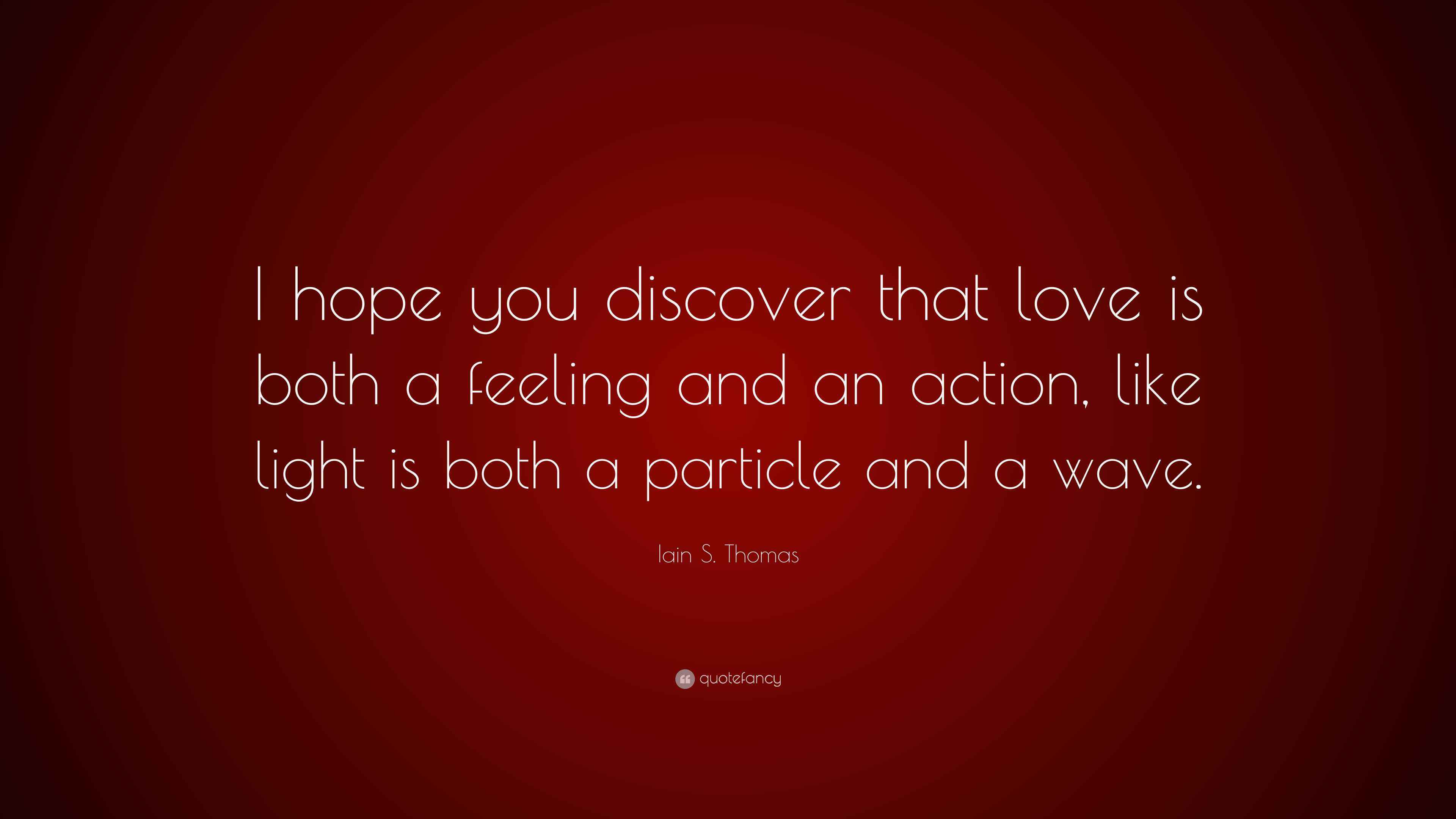 Iain S. Thomas Quote: “I hope you discover that love is both a feeling ...