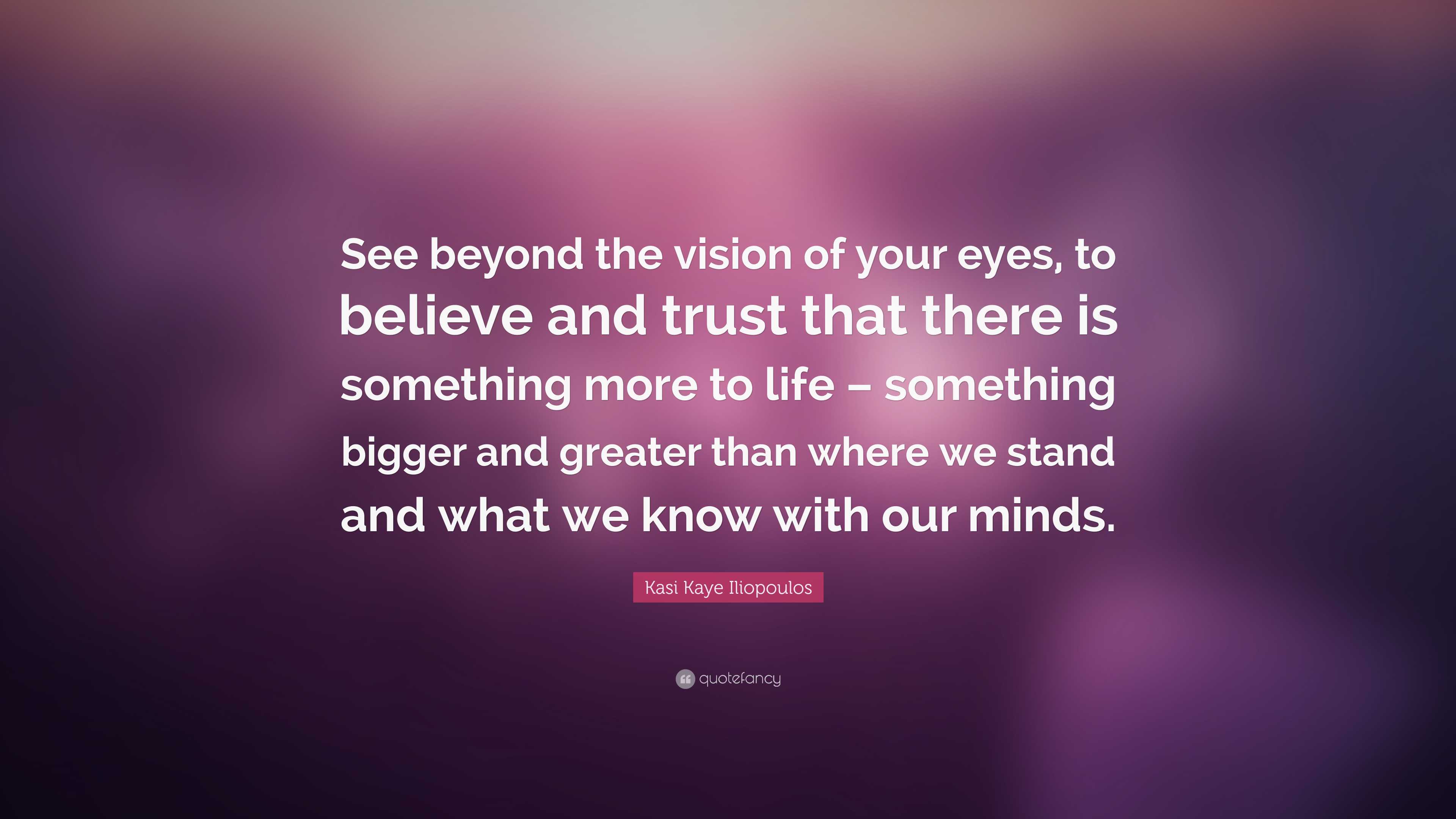 Kasi Kaye Iliopoulos Quote: “See beyond the vision of your eyes, to ...