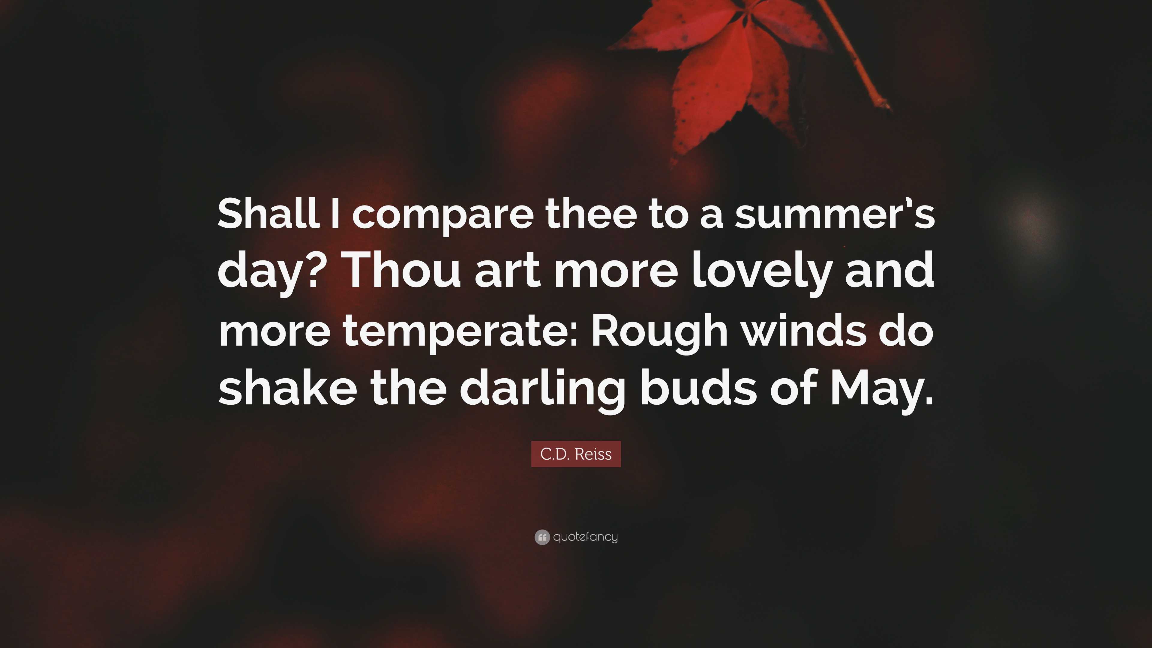 C.D. Reiss Quote: “Shall I compare thee to a summer’s day? Thou art ...