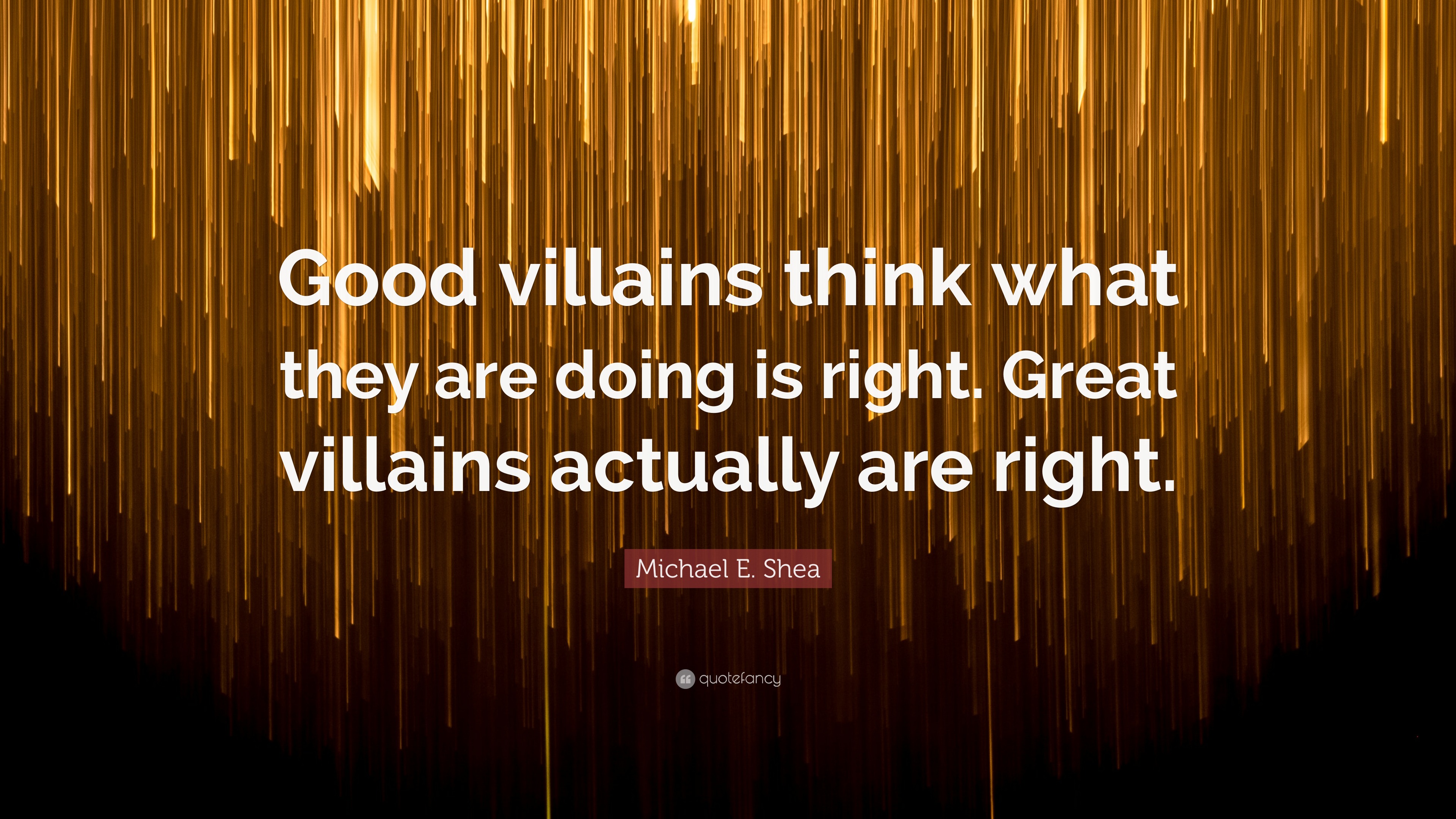 Michael E. Shea Quote: “Good villains think what they are doing is ...