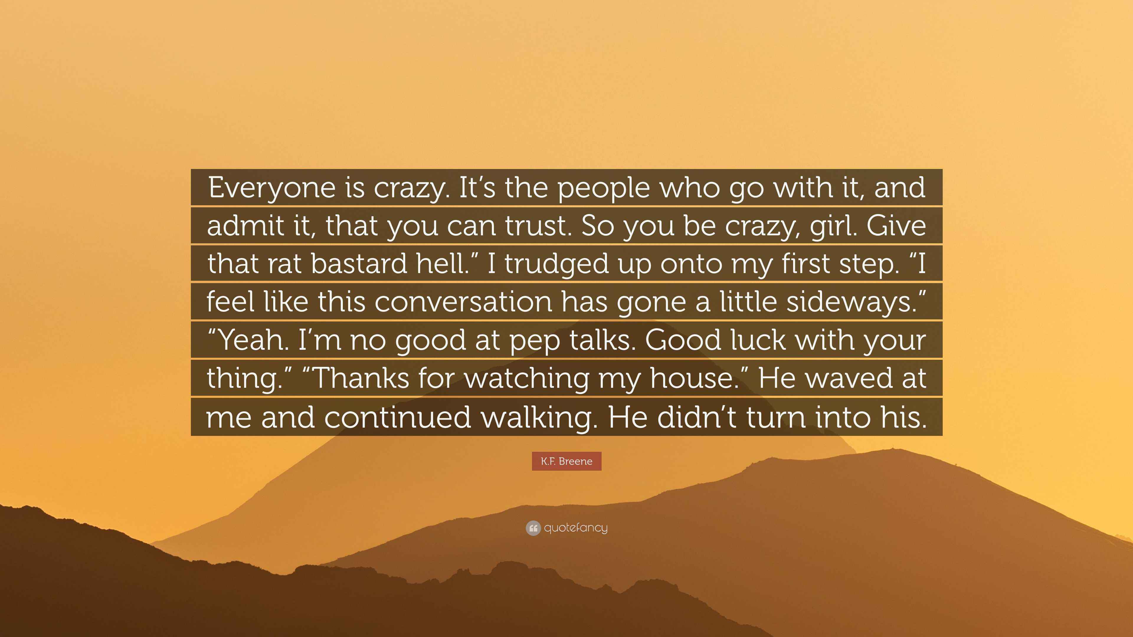 K.F. Breene Quote: “Everyone is crazy. It’s the people who go with it ...