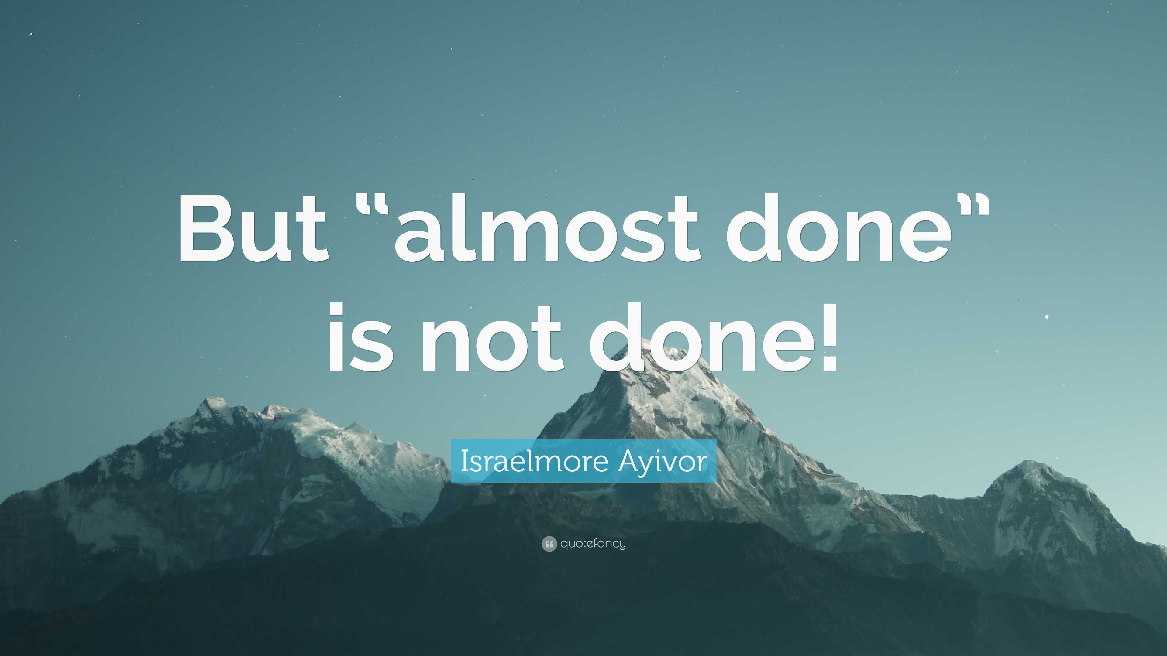 Israelmore Ayivor Quote: “But “almost done” is not done!”