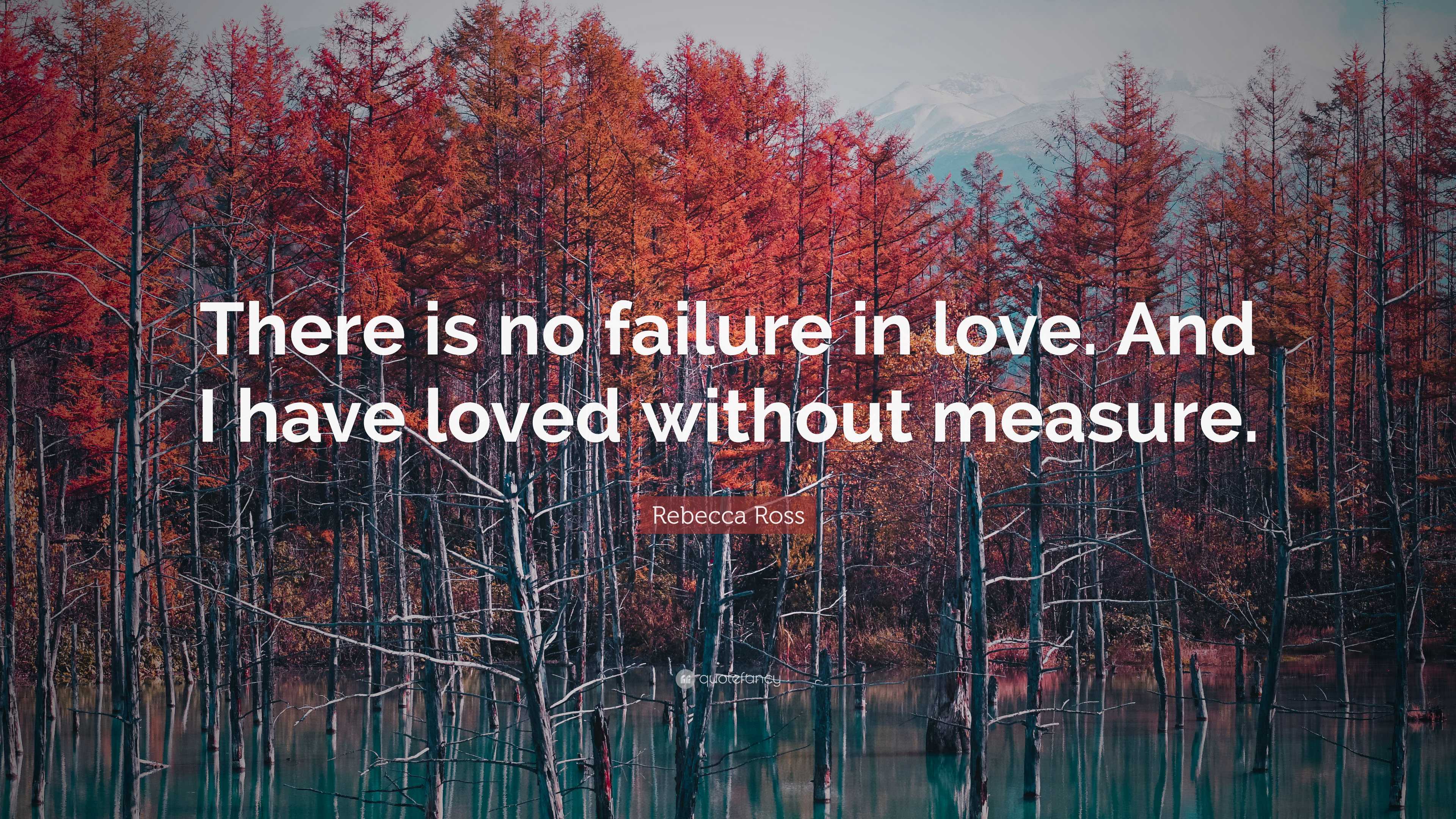 Rebecca Ross Quote: “There is no failure in love. And I have loved ...