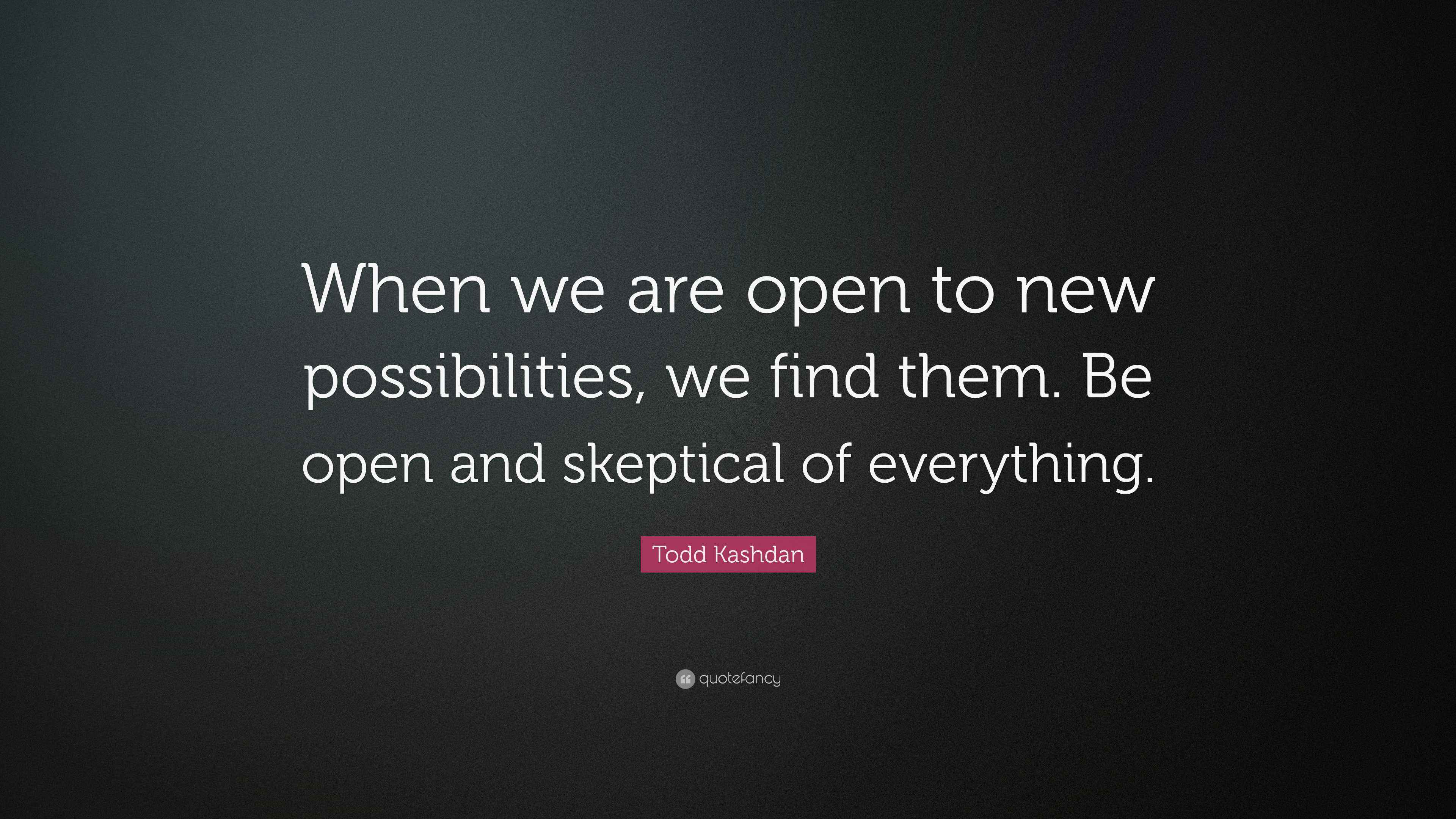 Todd Kashdan Quote: “When we are open to new possibilities, we find ...