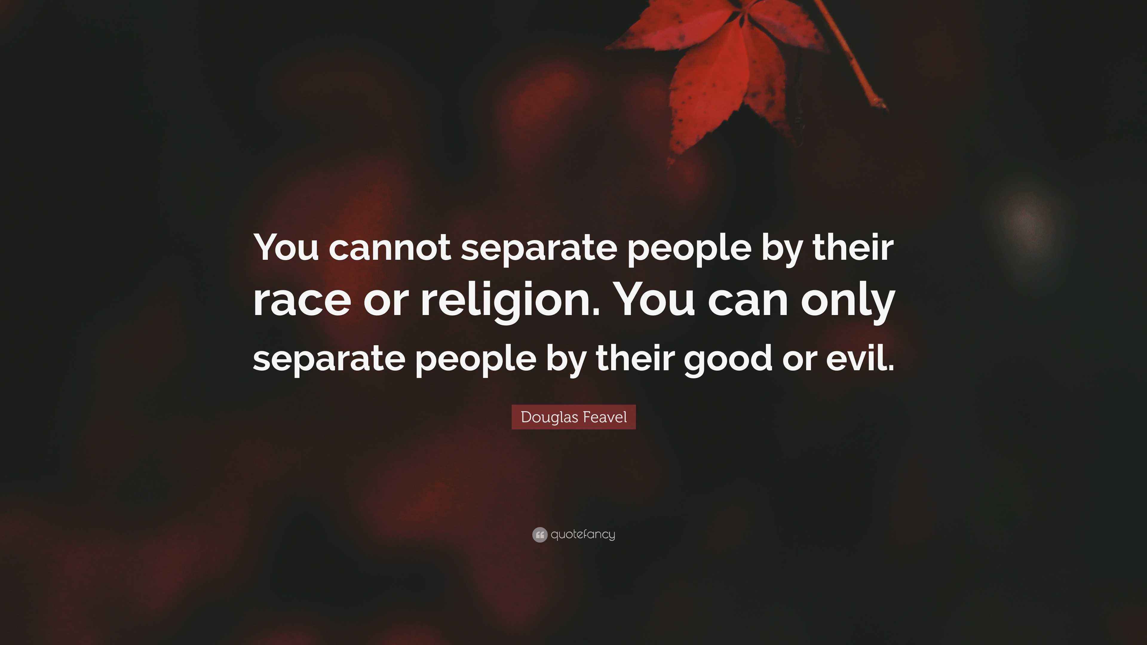 Douglas Feavel Quote: “You cannot separate people by their race or ...