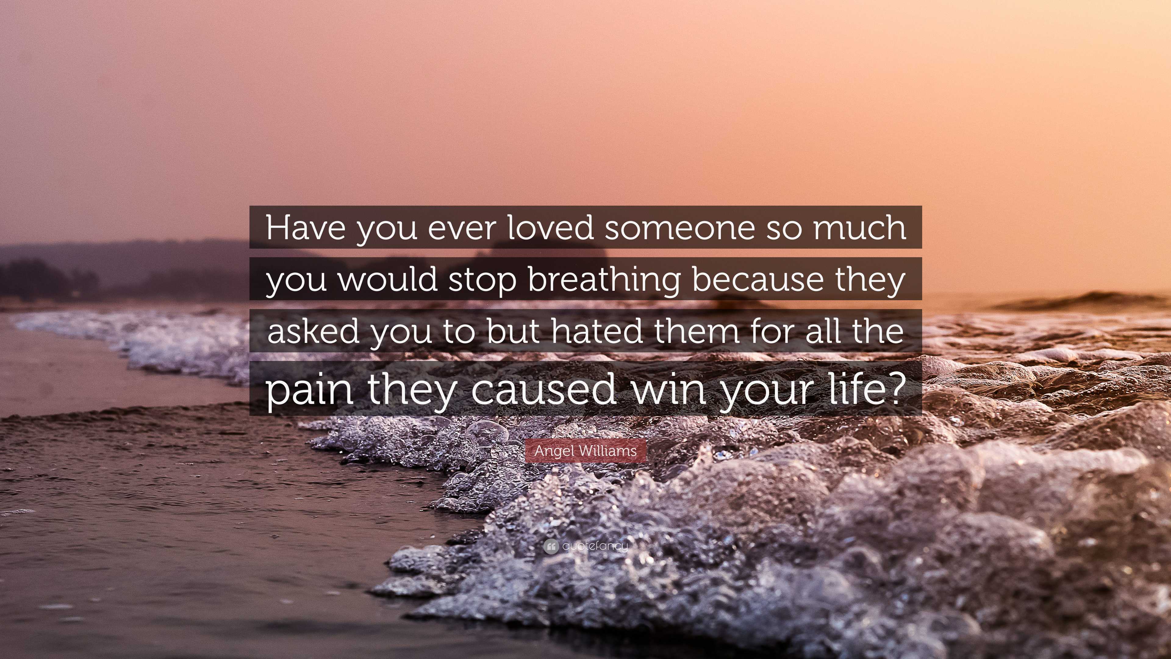 Angel Williams Quote: “Have you ever loved someone so much you would ...