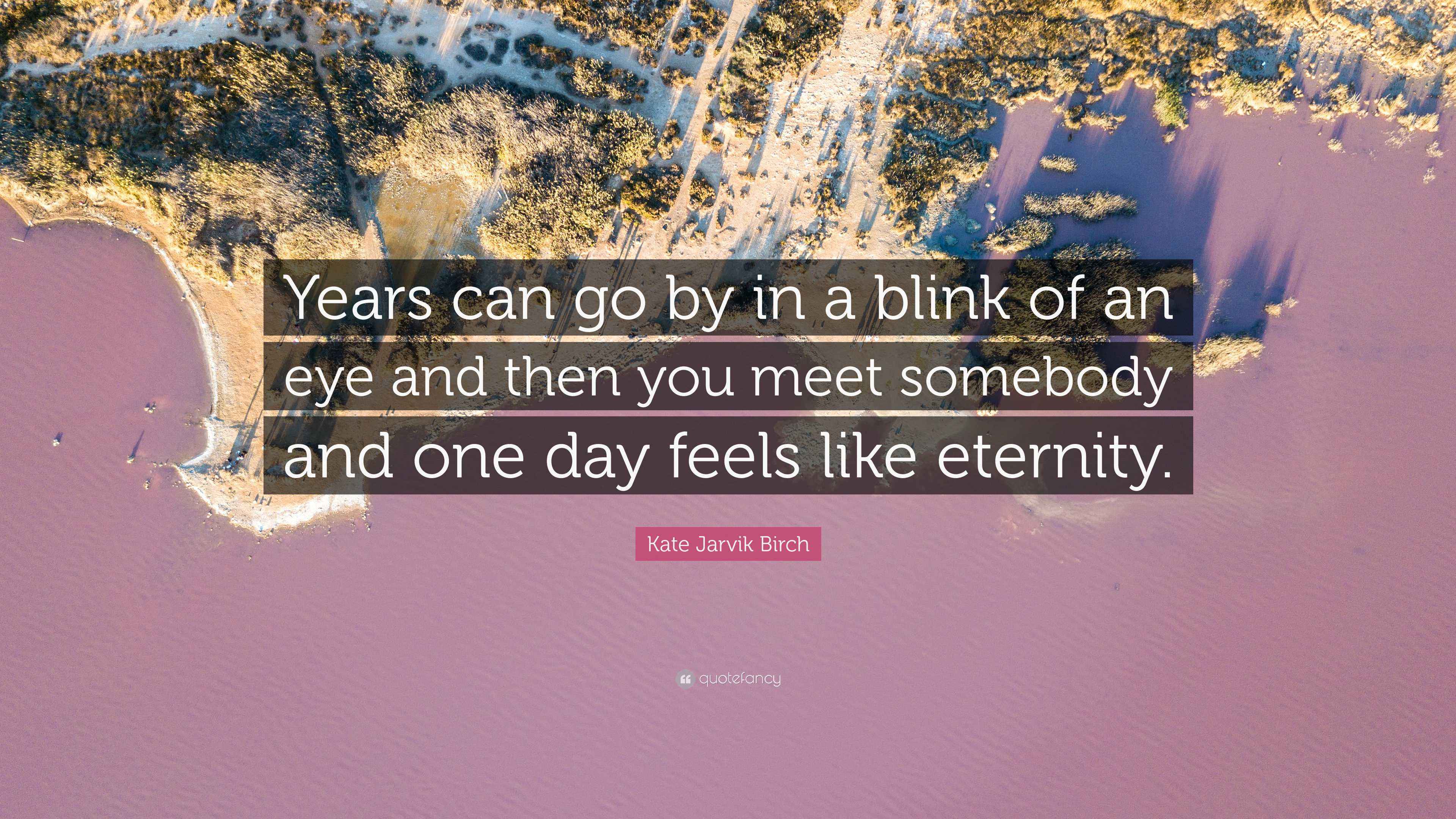 Kate Jarvik Birch Quote: “Years can go by in a blink of an eye and then ...