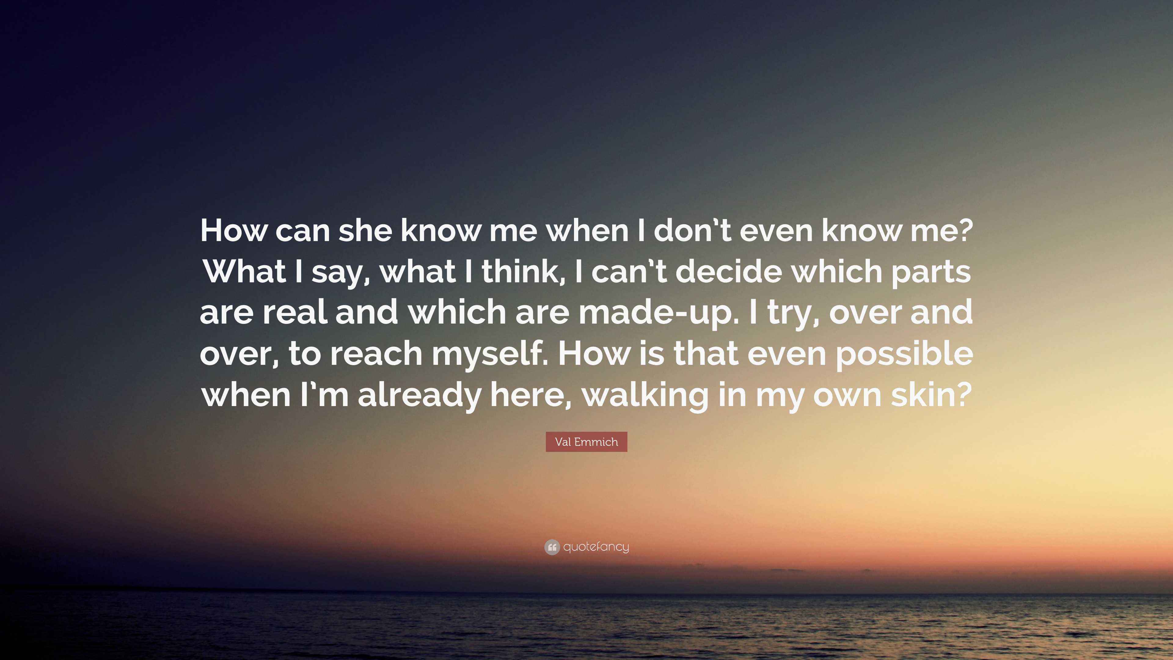 Val Emmich Quote: “How can she know me when I don’t even know me? What ...