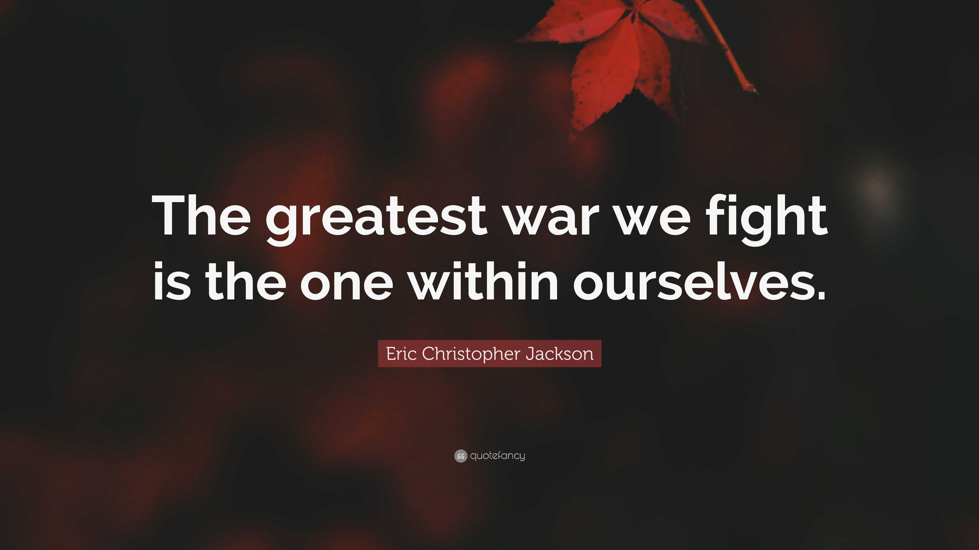 Eric Christopher Jackson Quote: “The greatest war we fight is the one ...
