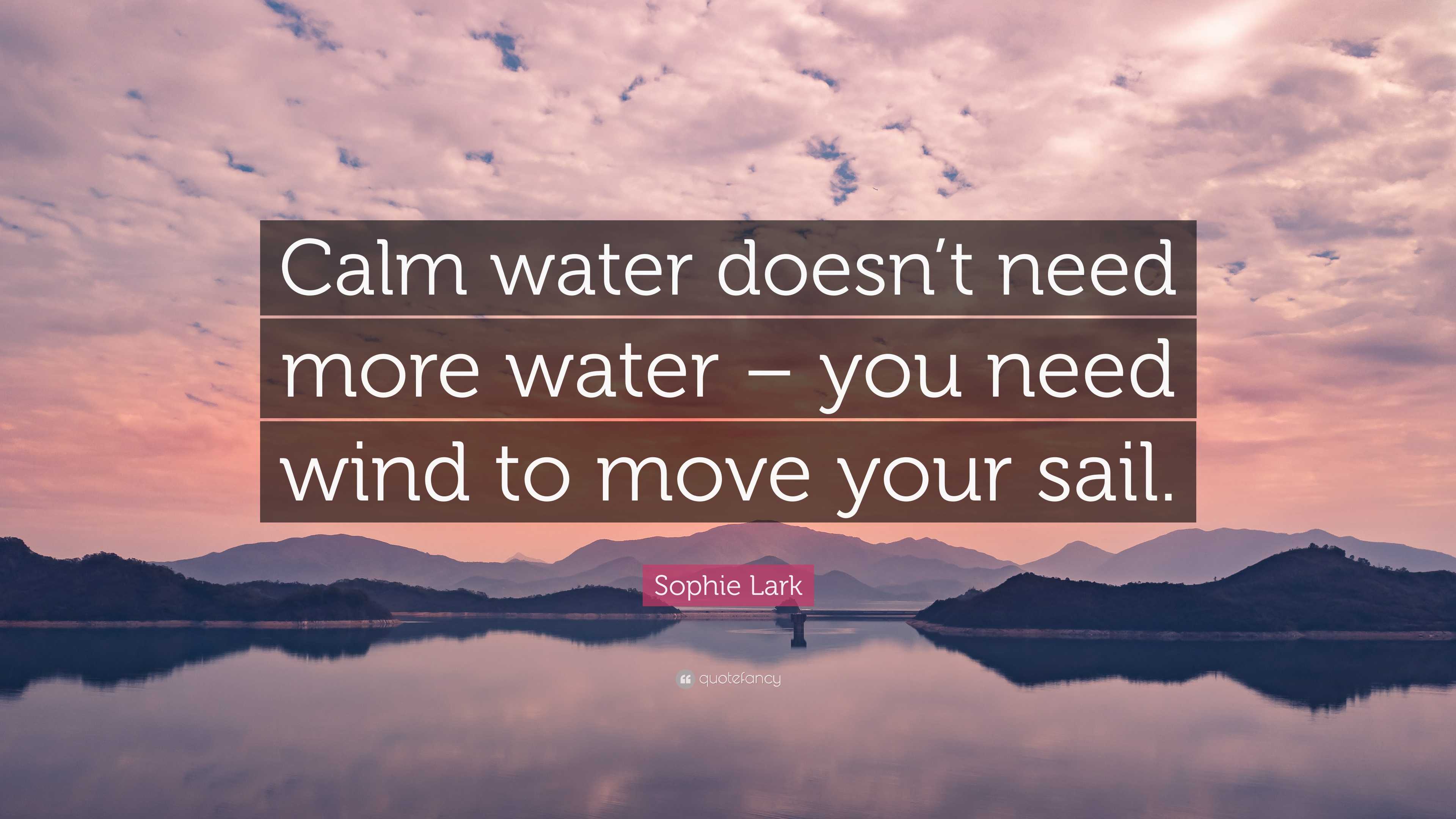 Sophie Lark Quote: “Calm water doesn’t need more water – you need wind ...
