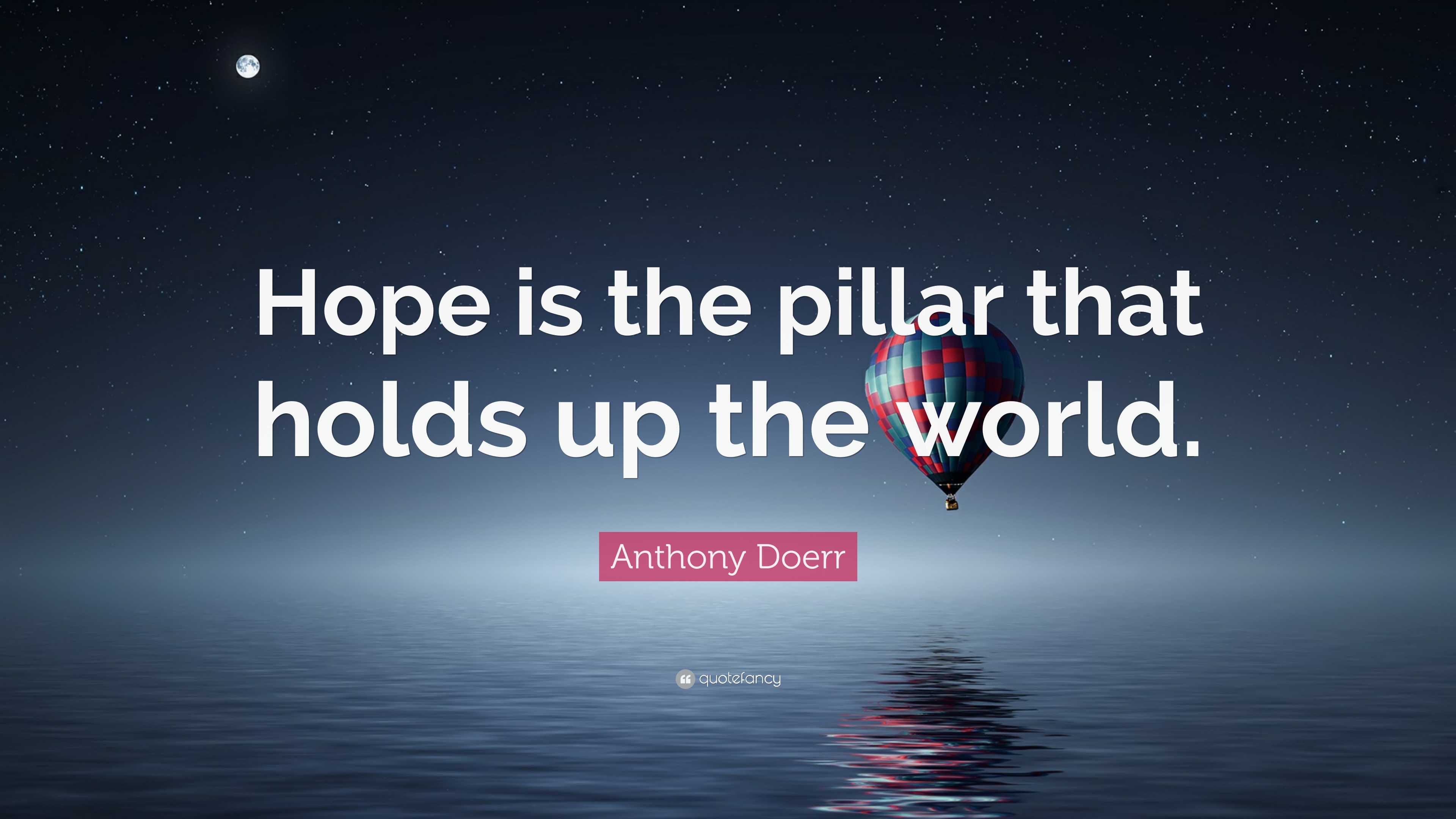 Anthony Doerr Quote: “Hope is the pillar that holds up the world.”