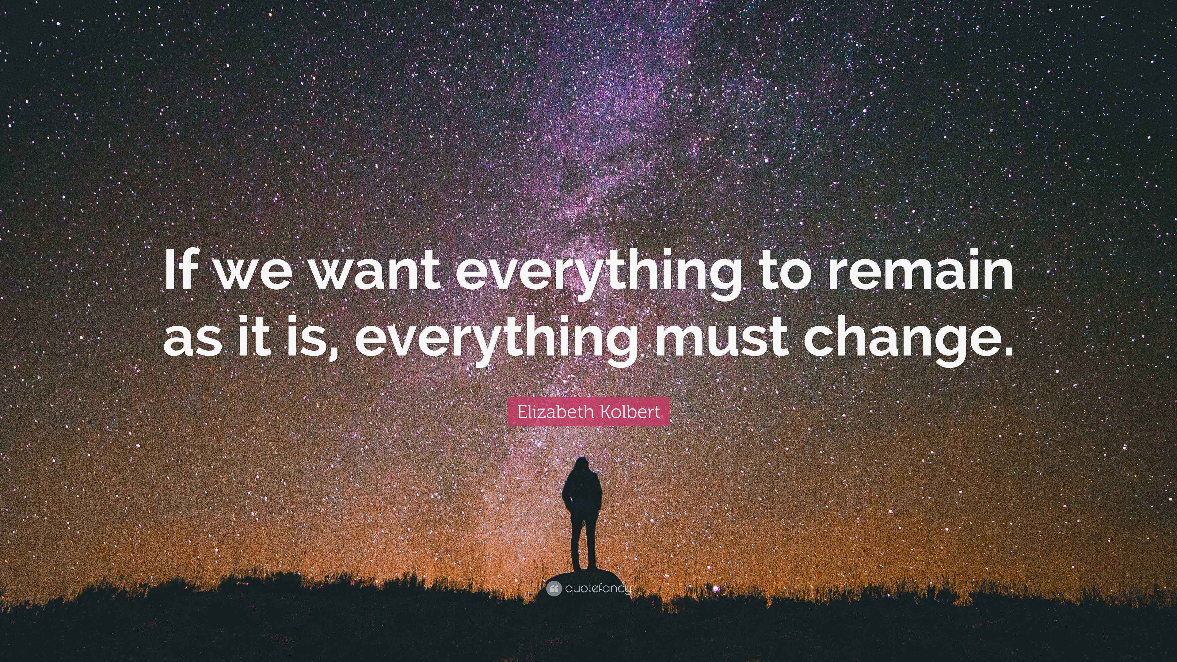 Elizabeth Kolbert Quote: “If we want everything to remain as it is ...