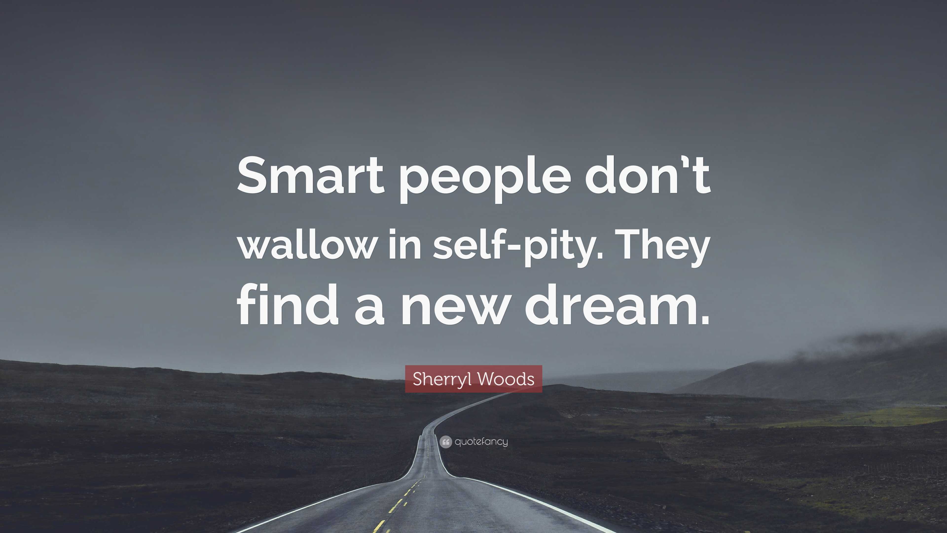 Sherryl Woods Quote: “Smart people don’t wallow in self-pity. They find ...