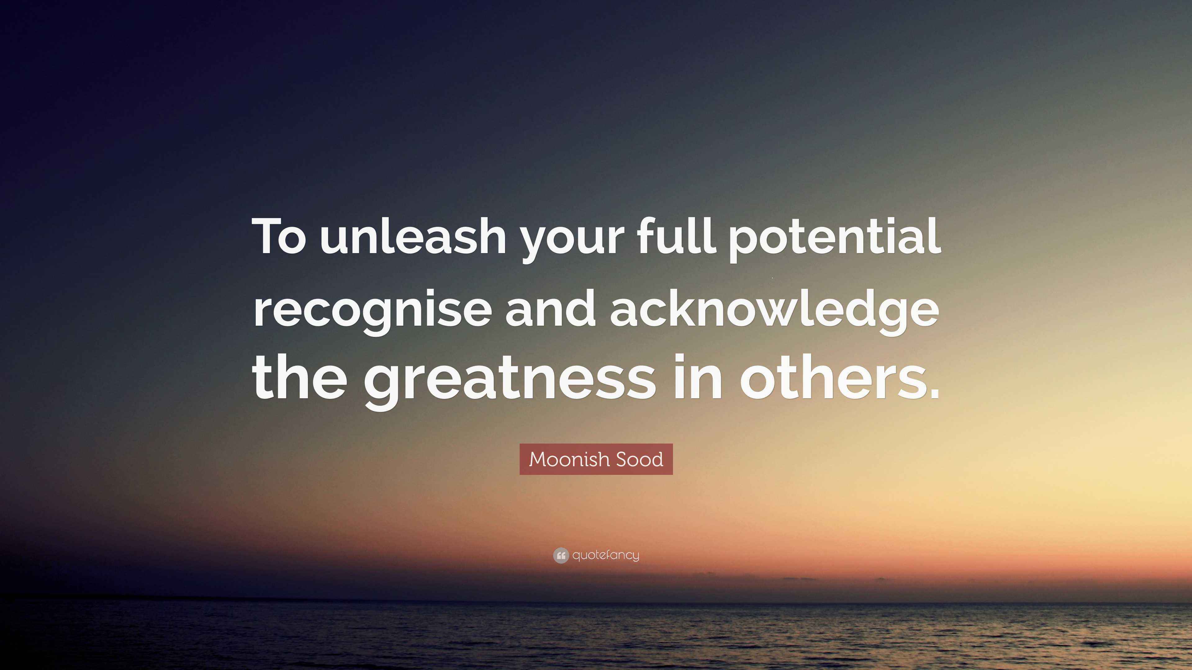 Moonish Sood Quote: “To unleash your full potential recognise and ...