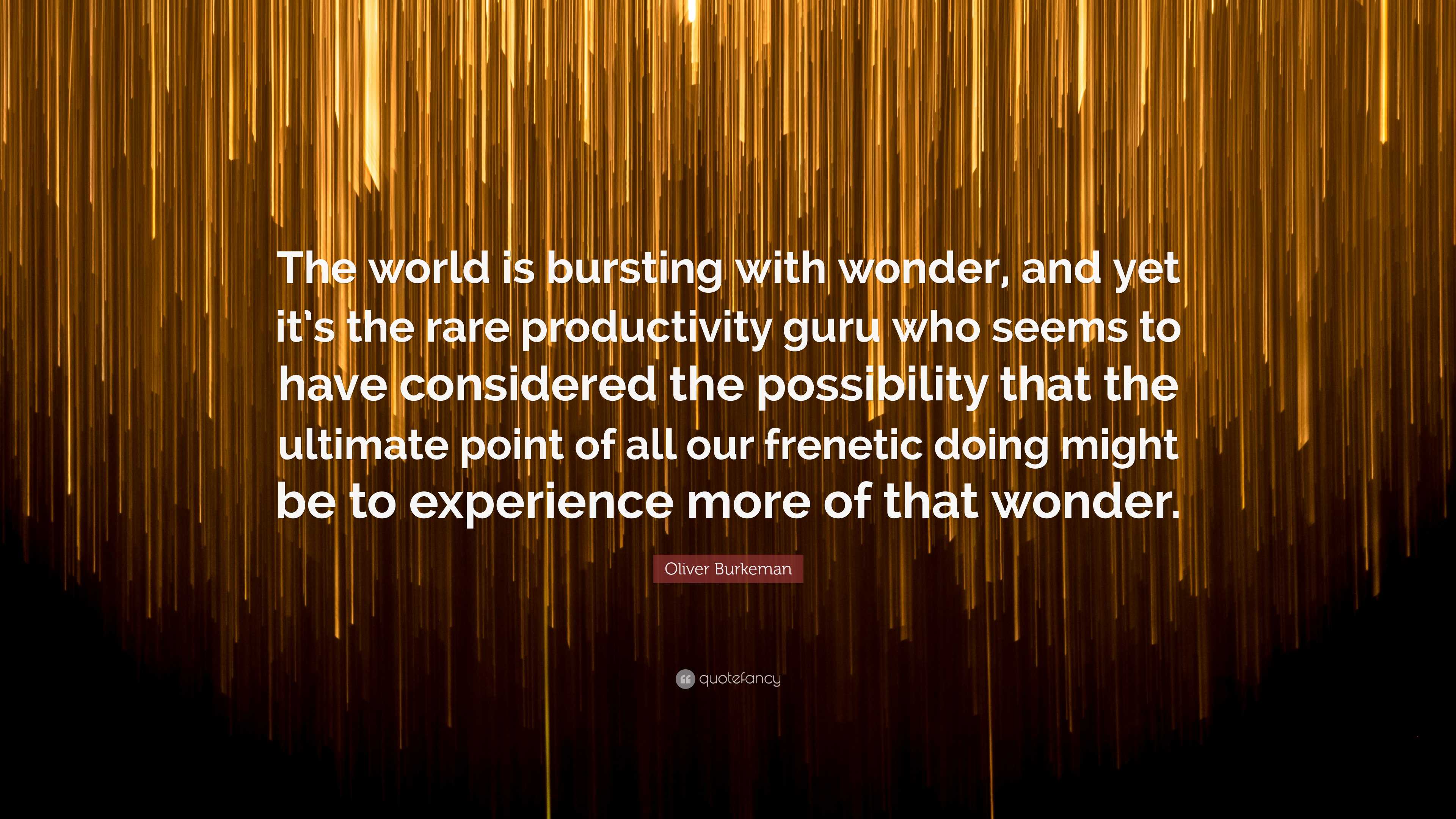 Oliver Burkeman Quote: “The world is bursting with wonder, and yet it’s ...