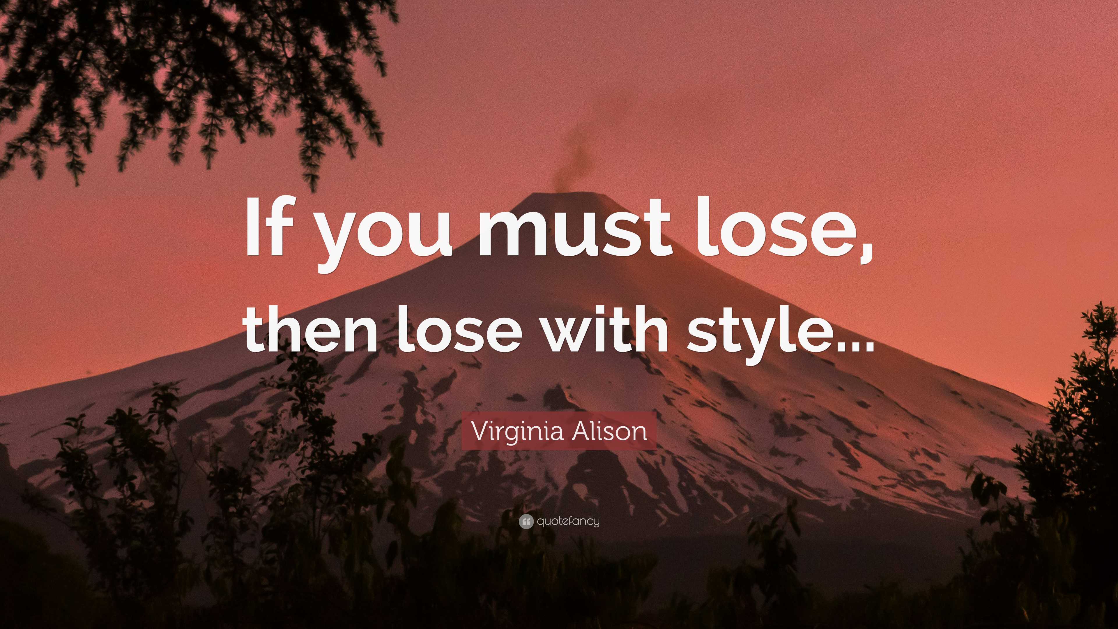 Virginia Alison Quote: “If you must lose, then lose with style...”
