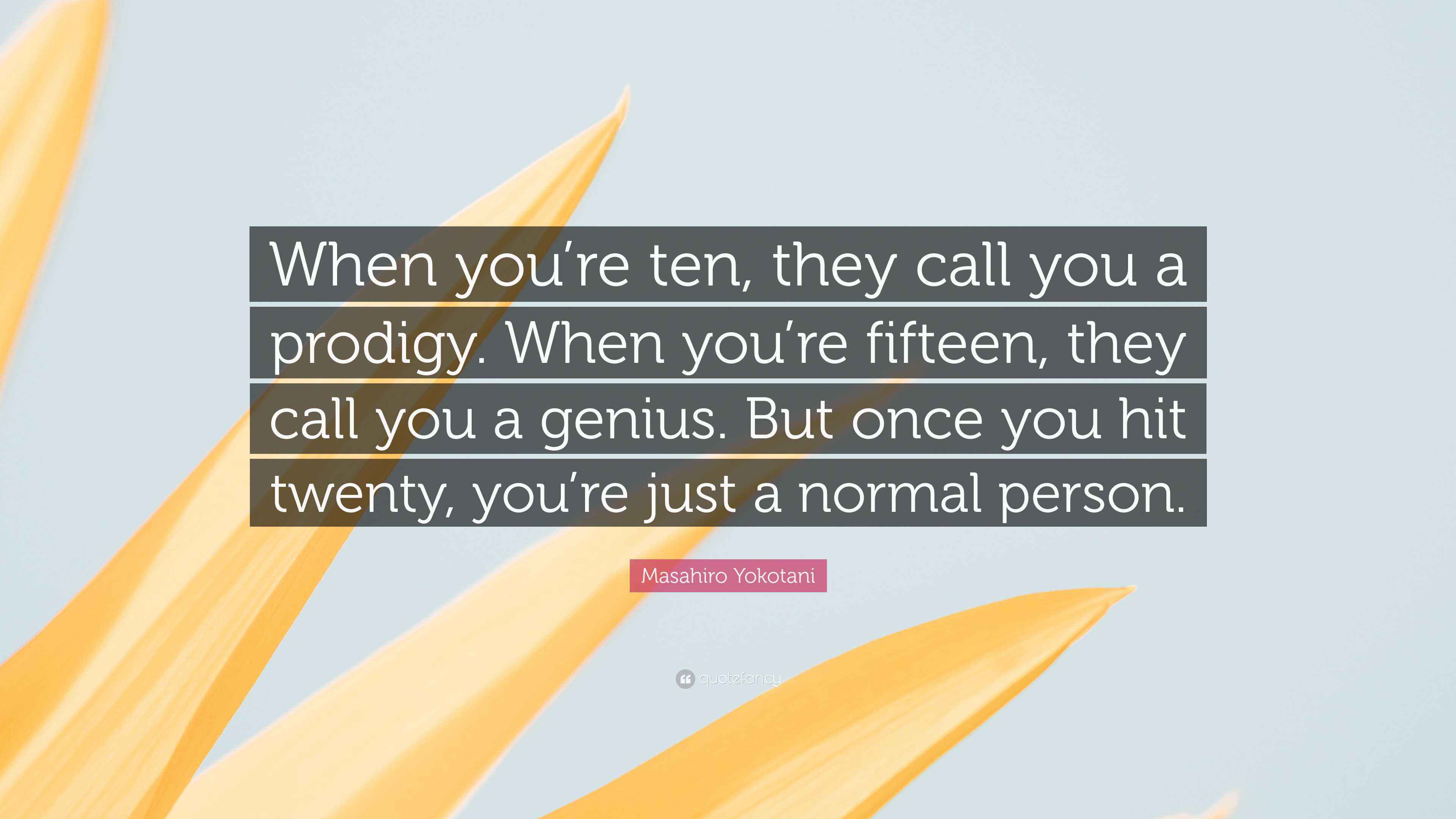 Masahiro Yokotani Quote: “When you’re ten, they call you a prodigy ...