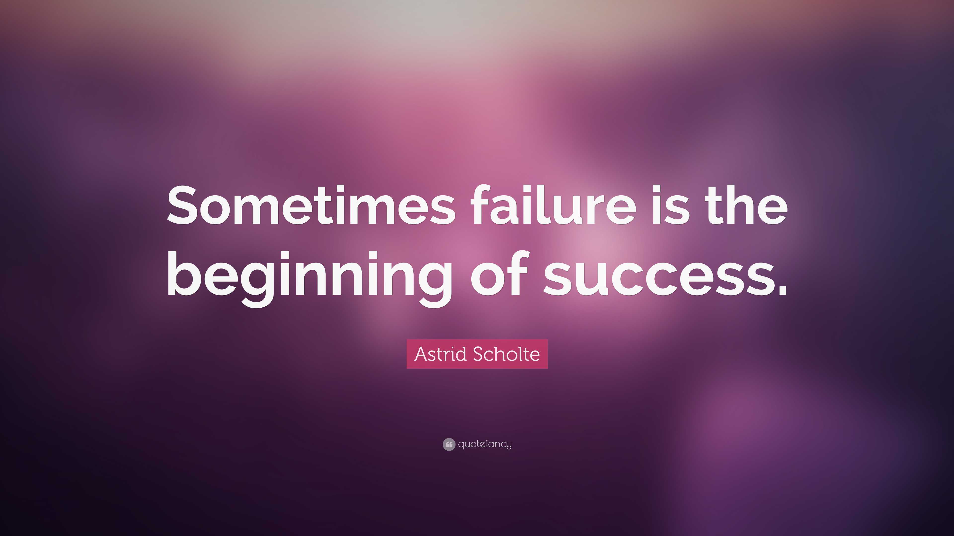 Astrid Scholte Quote: “Sometimes failure is the beginning of success.”