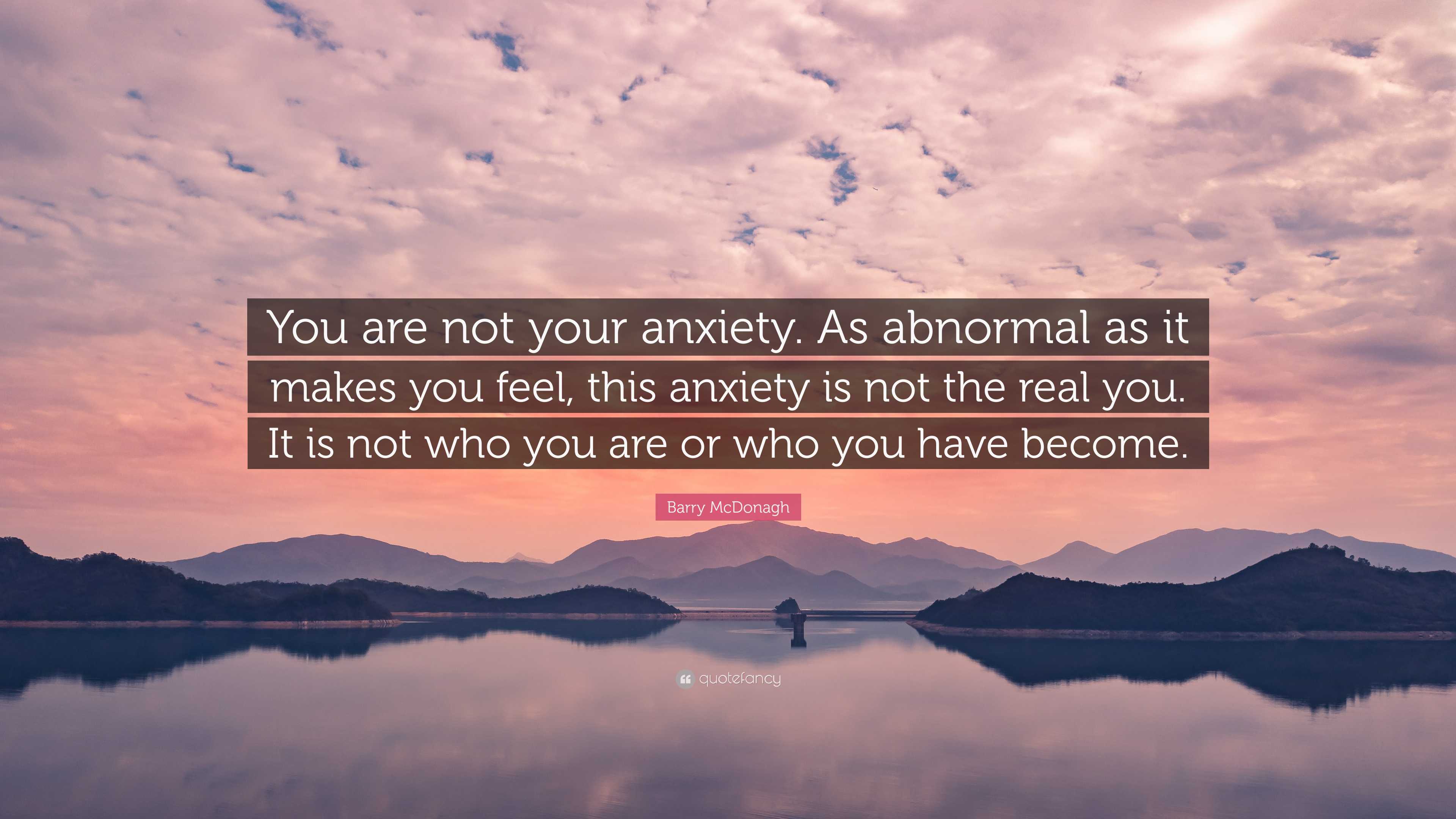 Barry McDonagh Quote: “You are not your anxiety. As abnormal as it ...