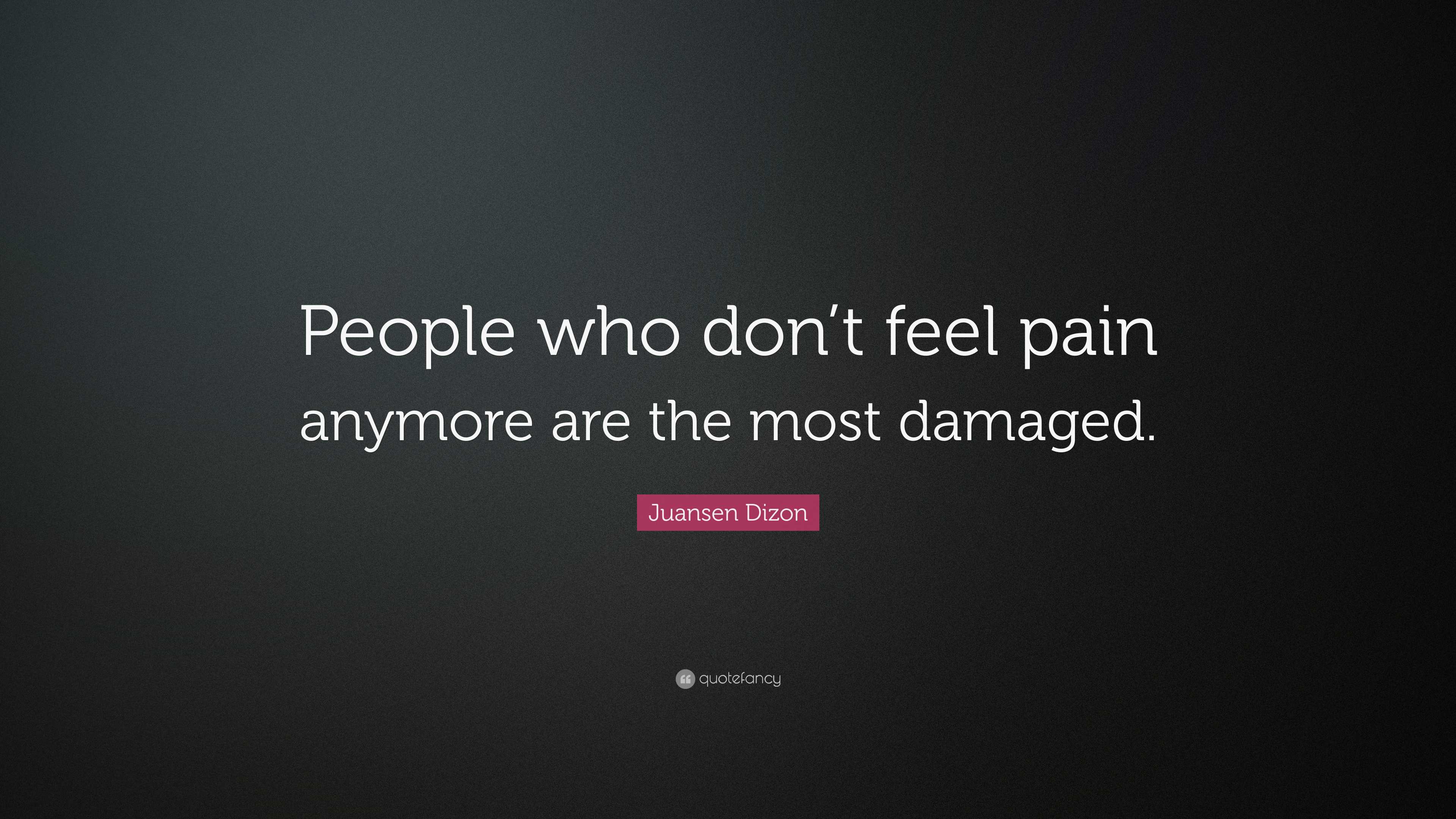 Juansen Dizon Quote: “People who don’t feel pain anymore are the most ...