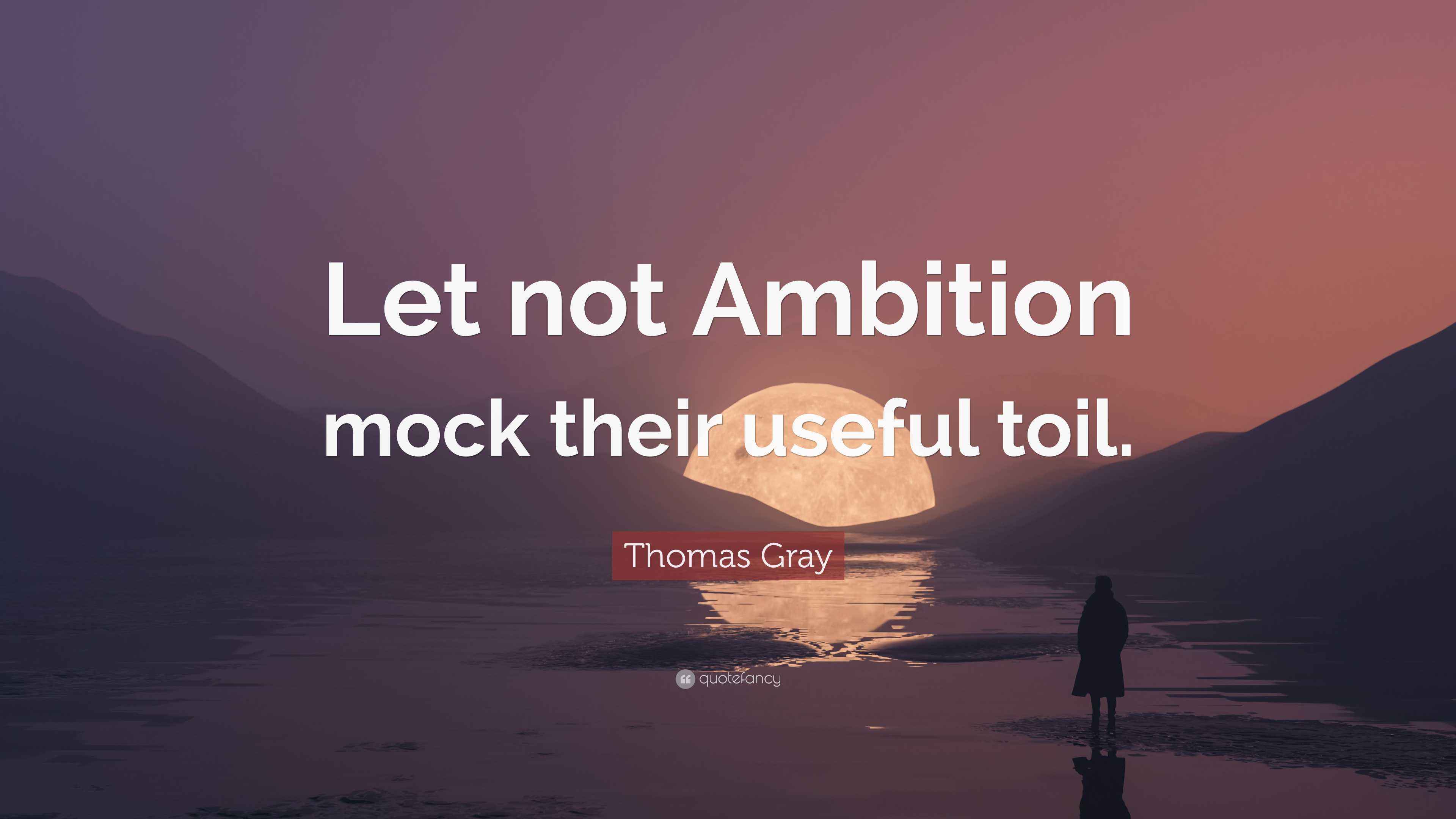 Thomas Gray Quote: “Let not Ambition mock their useful toil.”