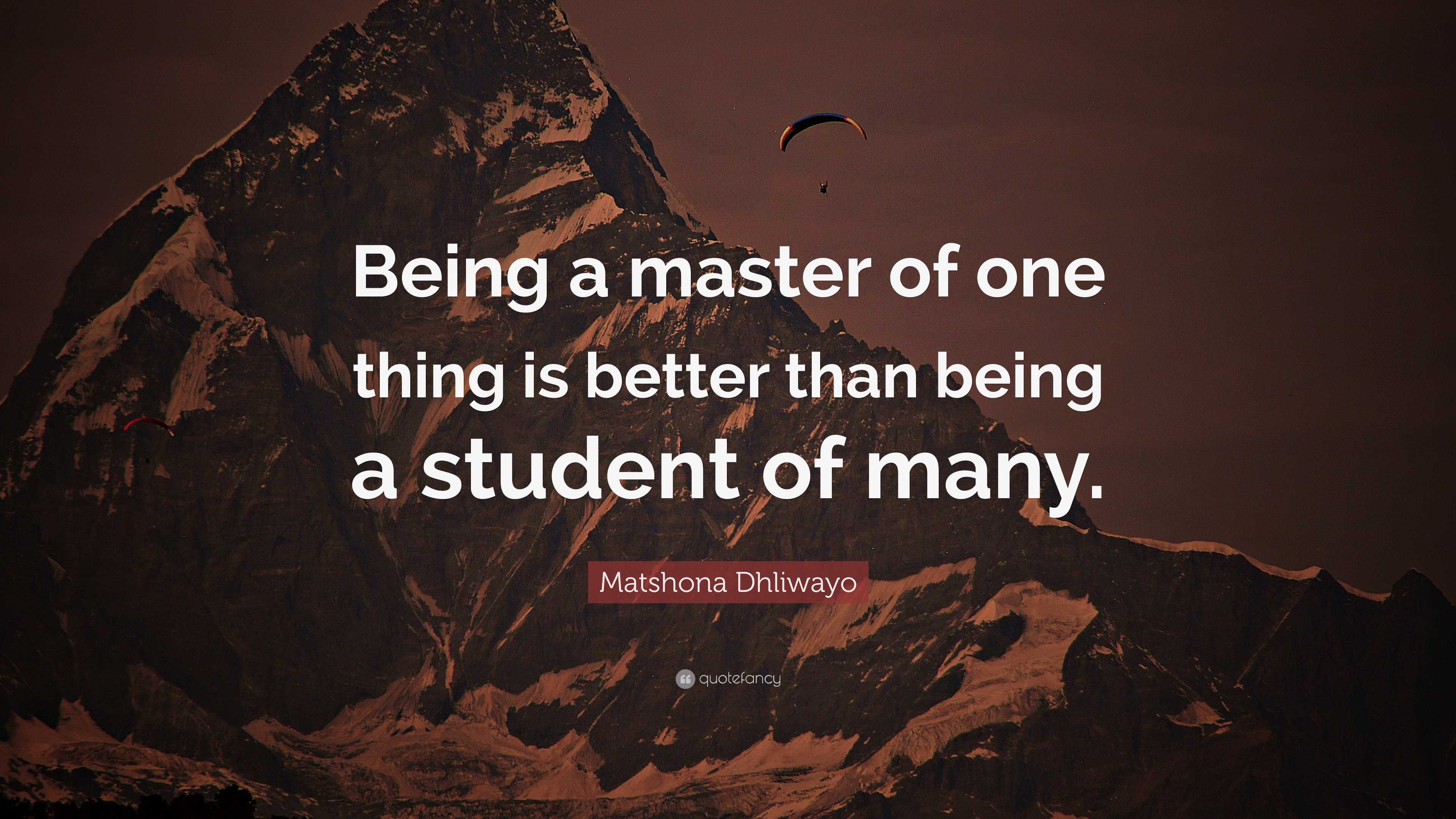 Matshona Dhliwayo Quote: “Being a master of one thing is better than ...