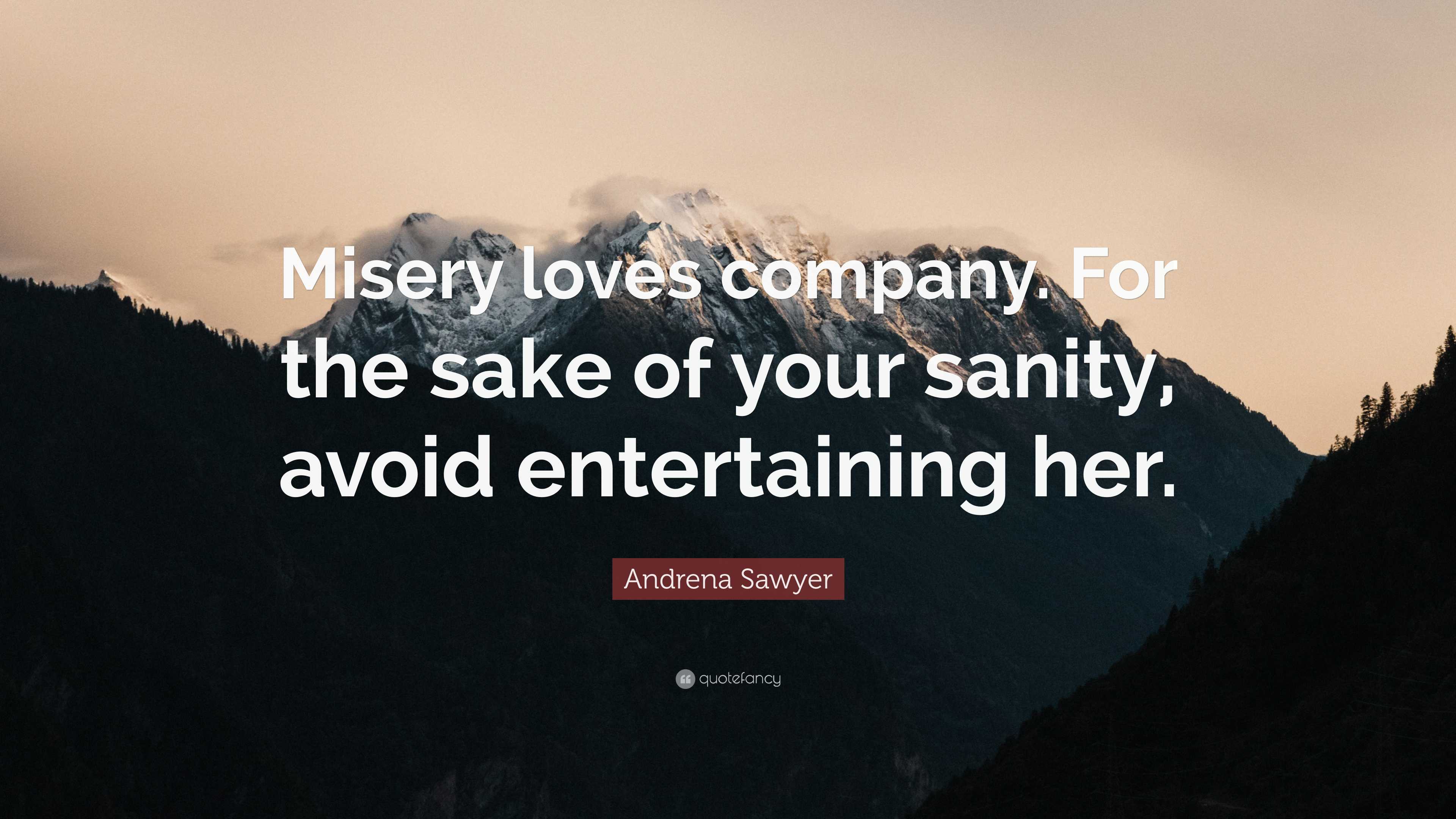 Andrena Sawyer Quote: “Misery loves company. For the sake of your ...
