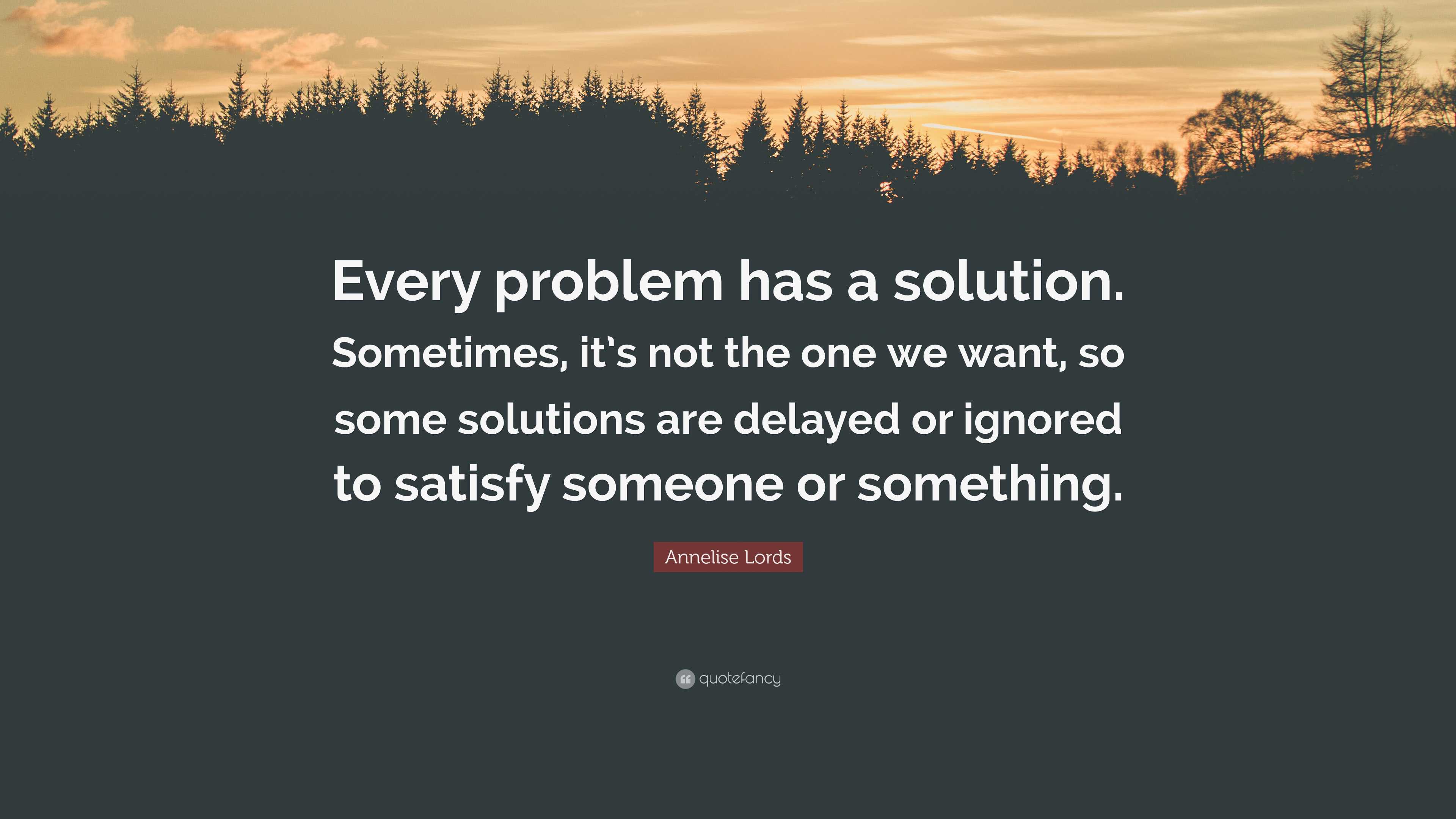 Annelise Lords Quote: “Every problem has a solution. Sometimes, it’s ...