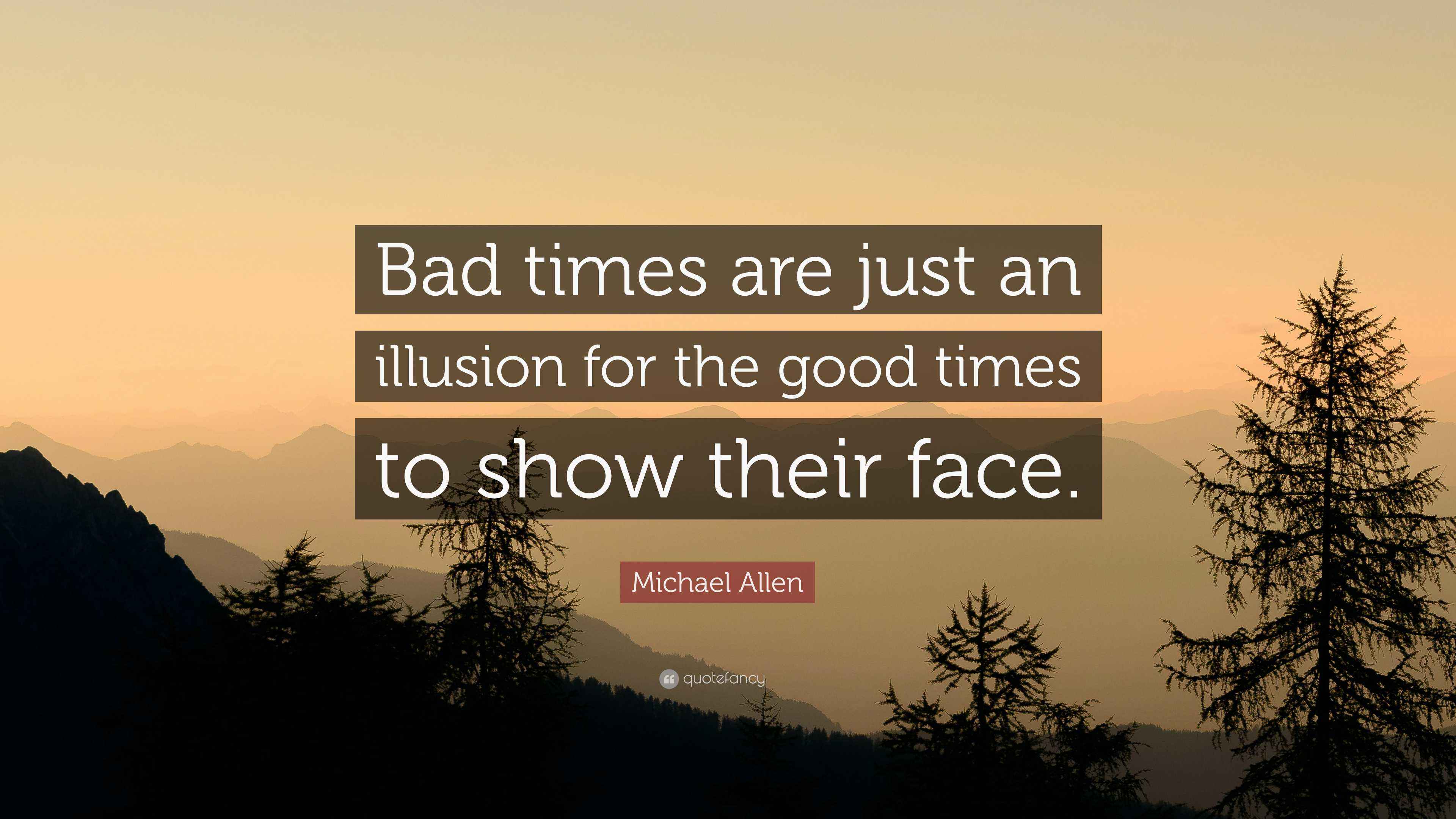 Michael Allen Quote: “Bad times are just an illusion for the good times ...