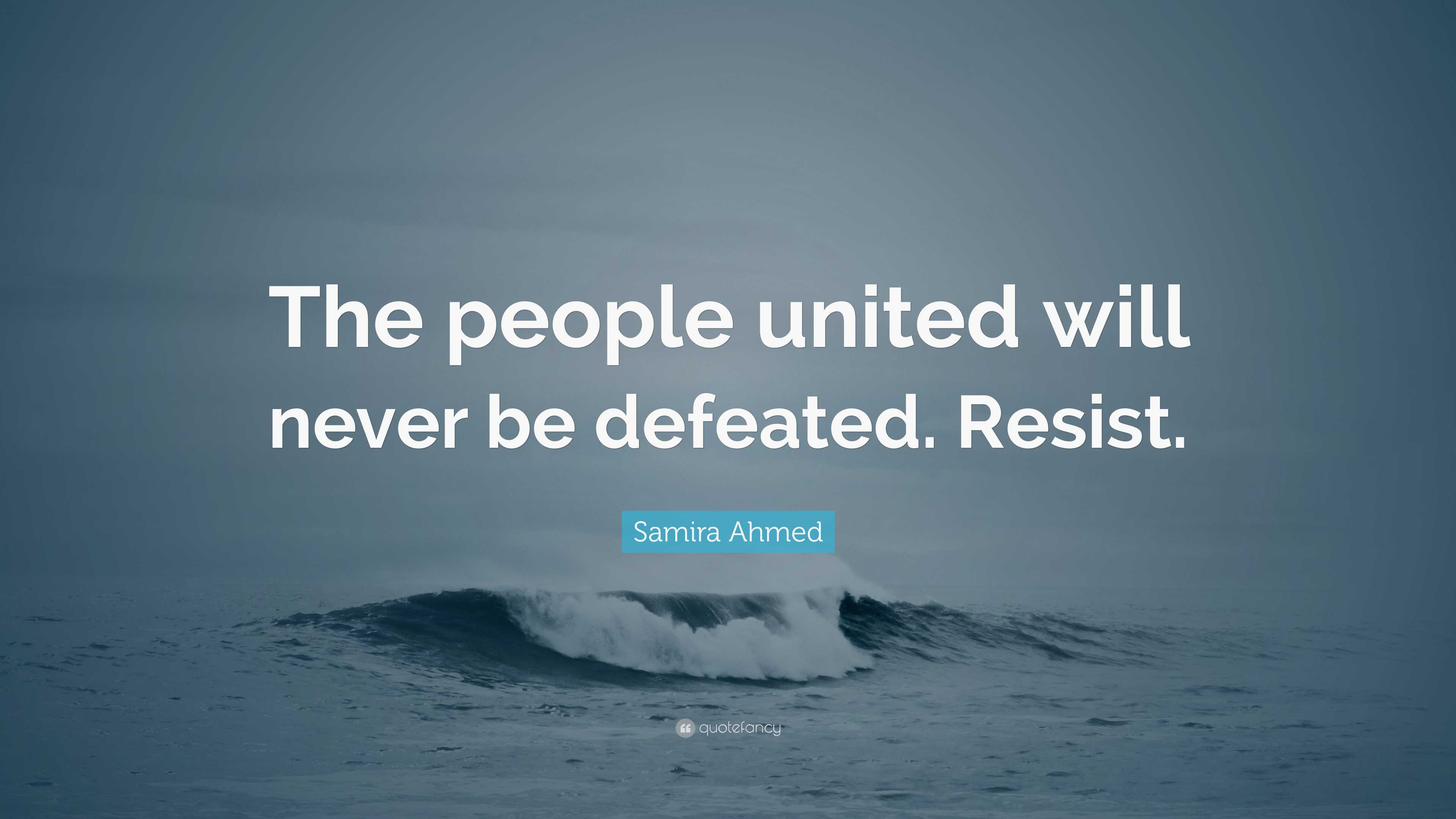 Samira Ahmed Quote: “The people united will never be defeated. Resist.”