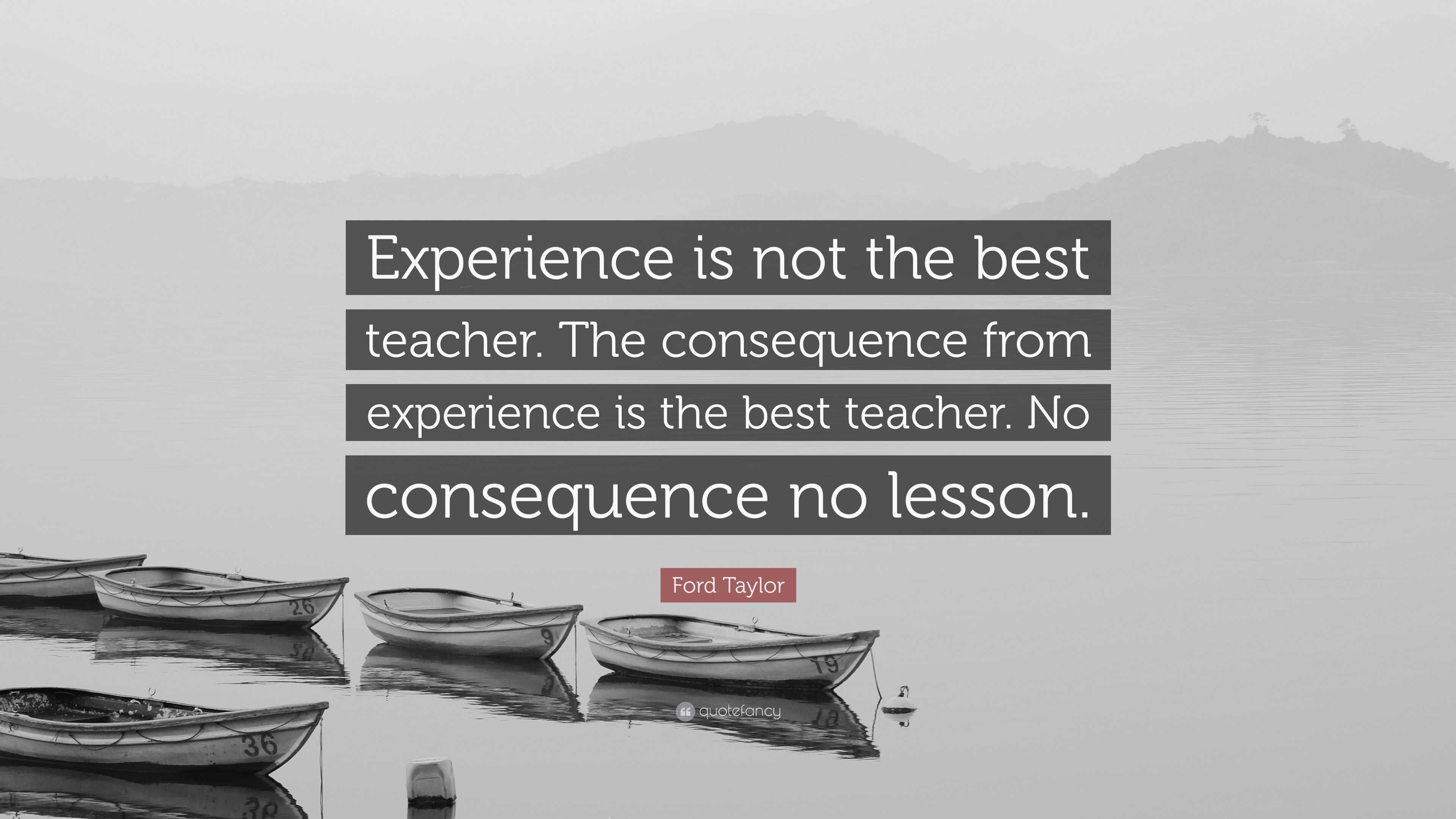Ford Taylor Quote: “Experience is not the best teacher. The consequence ...