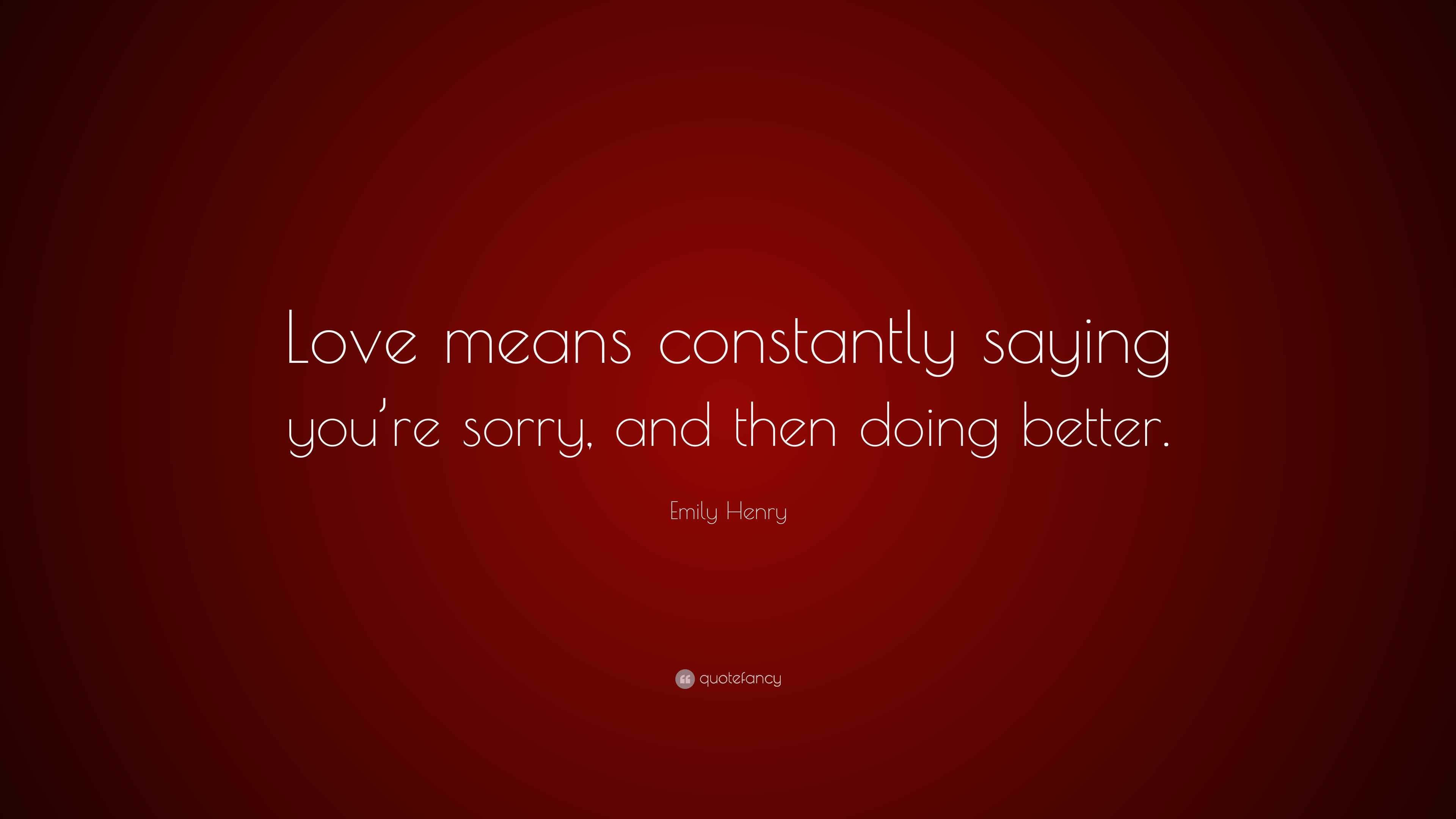 Emily Henry Quote: “Love means constantly saying you’re sorry, and then ...