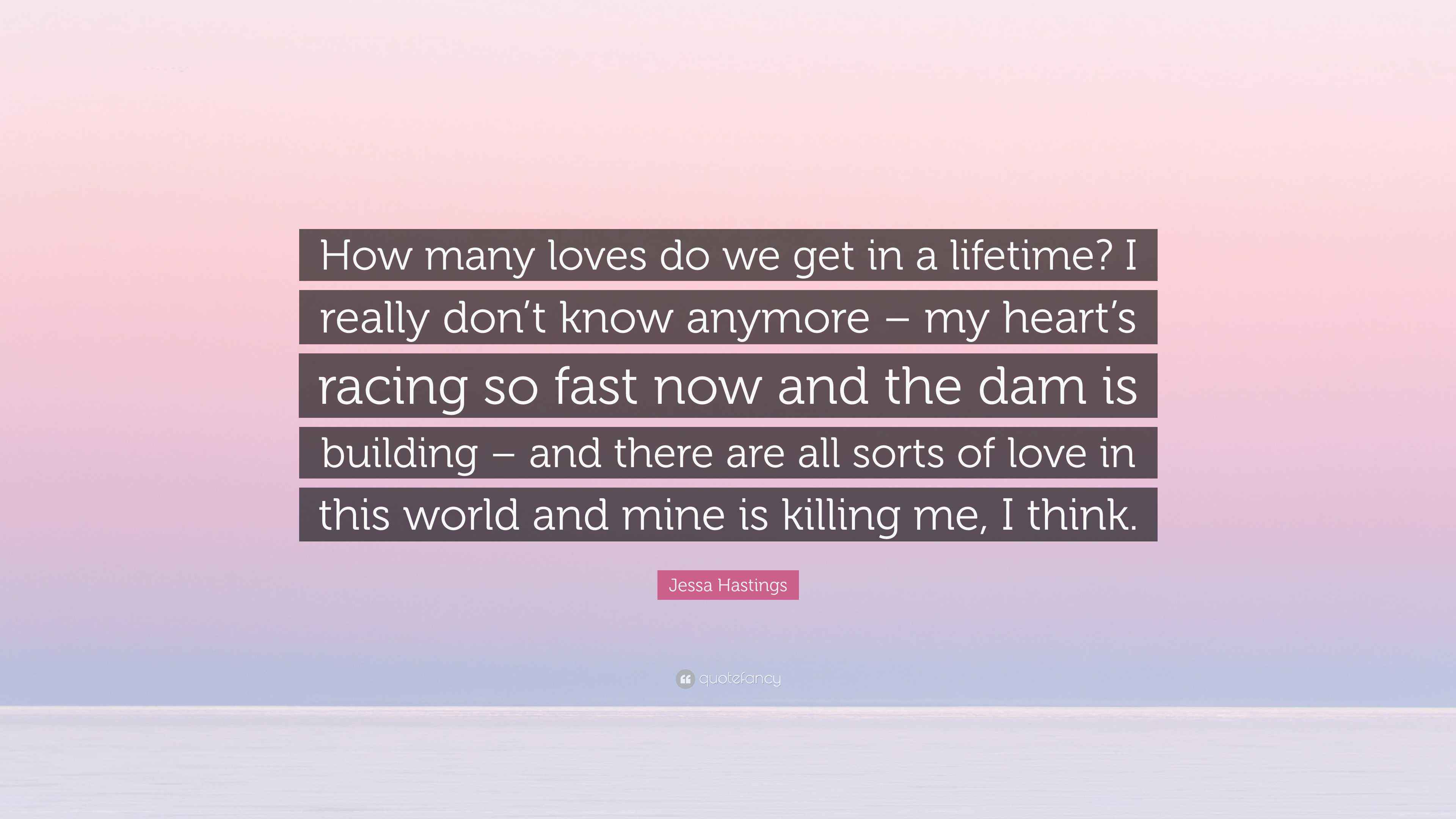 Jessa Hastings Quote: “How many loves do we get in a lifetime? I really ...