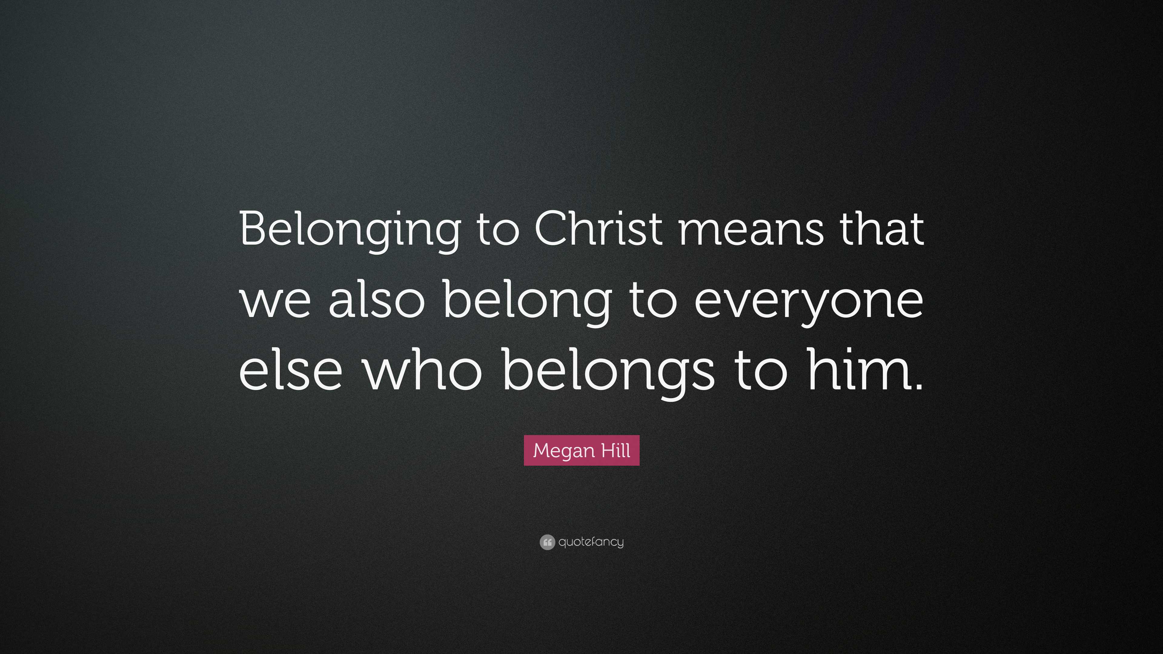 Megan Hill Quote: “Belonging to Christ means that we also belong to ...
