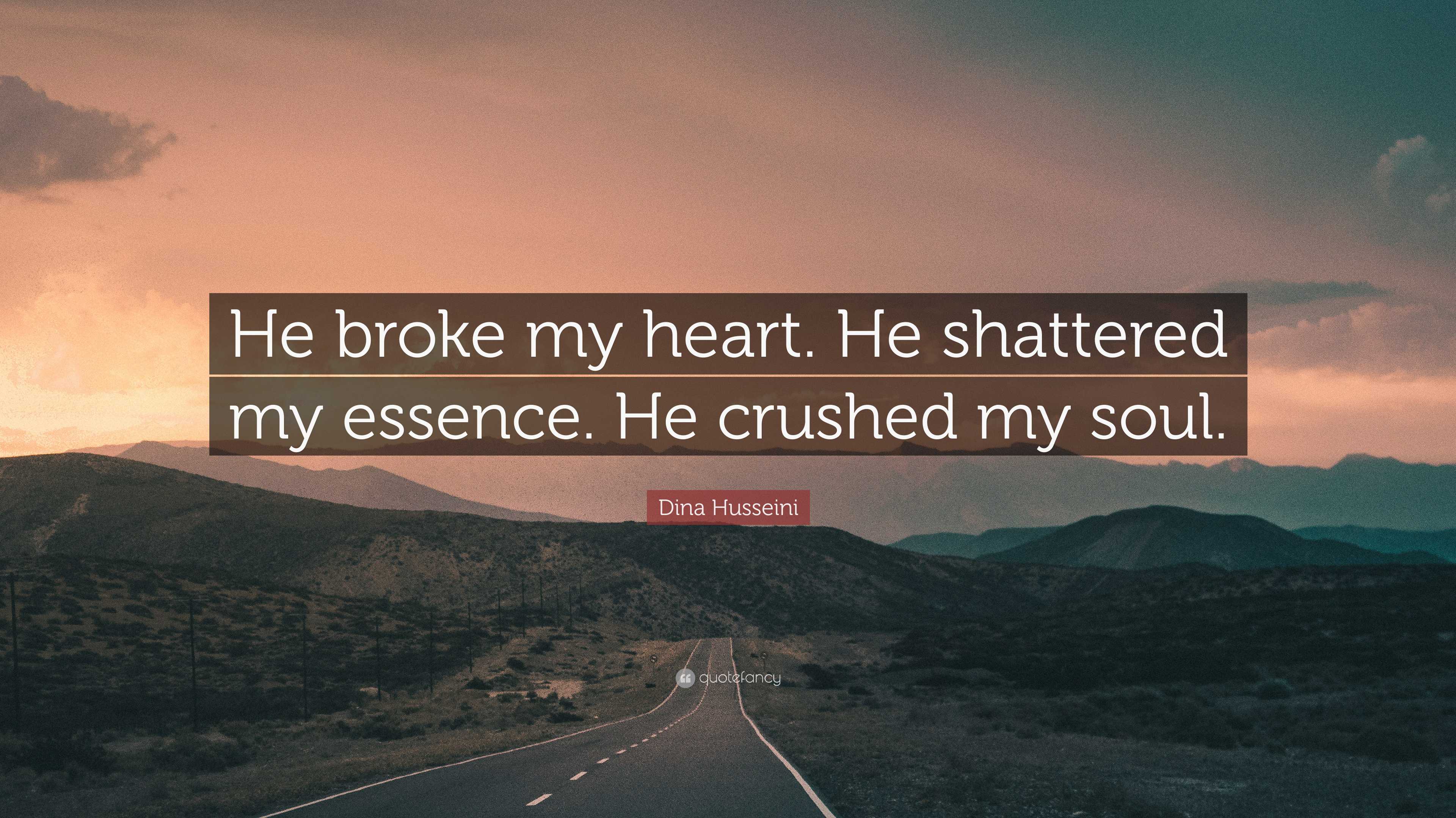 Dina Husseini Quote: “He broke my heart. He shattered my essence. He ...