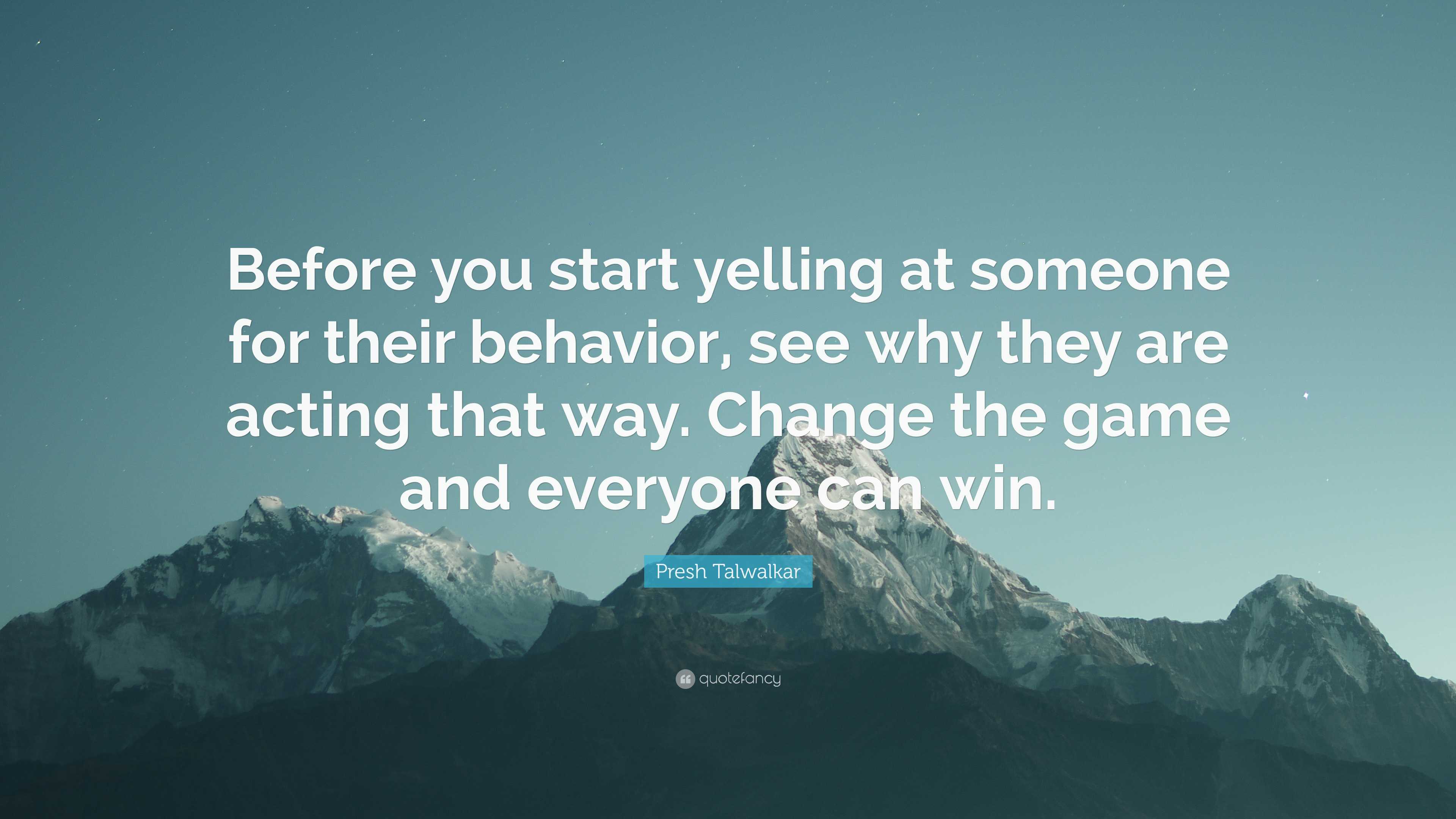 Presh Talwalkar Quote: “Before you start yelling at someone for their ...