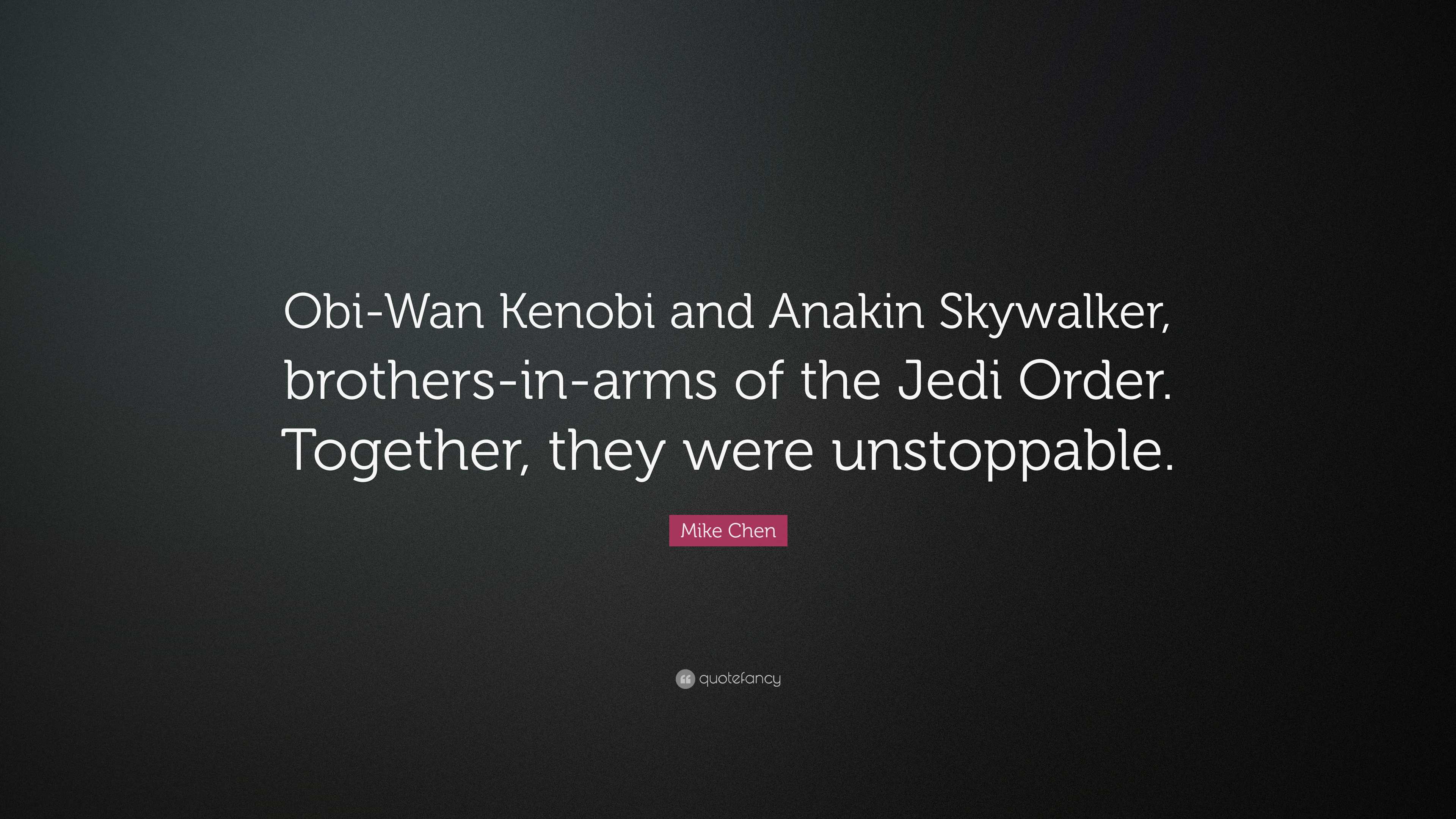 Mike Chen Quote: “Obi-Wan Kenobi and Anakin Skywalker, brothers-in-arms ...