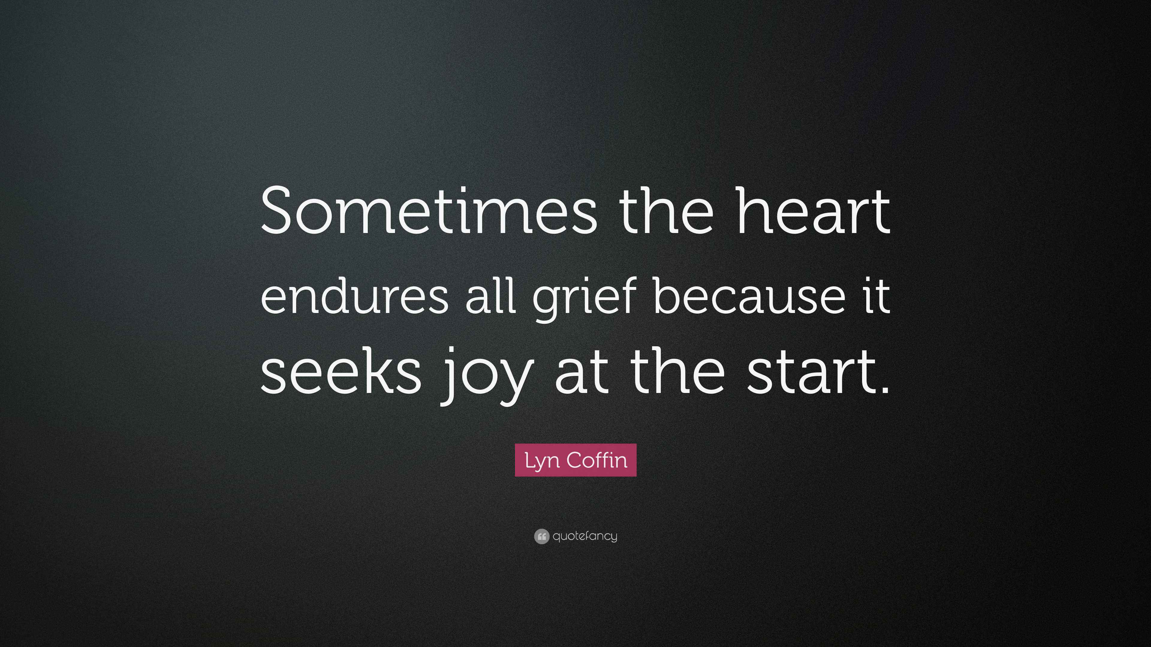 Lyn Coffin Quote: “Sometimes the heart endures all grief because it ...