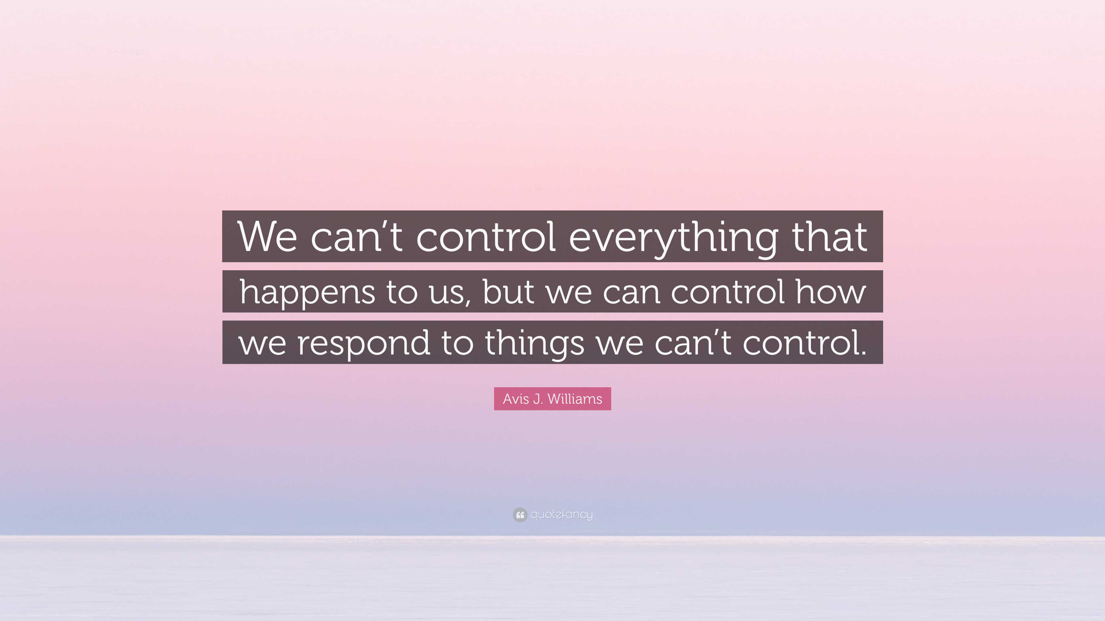 Avis J. Williams Quote: “We can’t control everything that happens to us ...