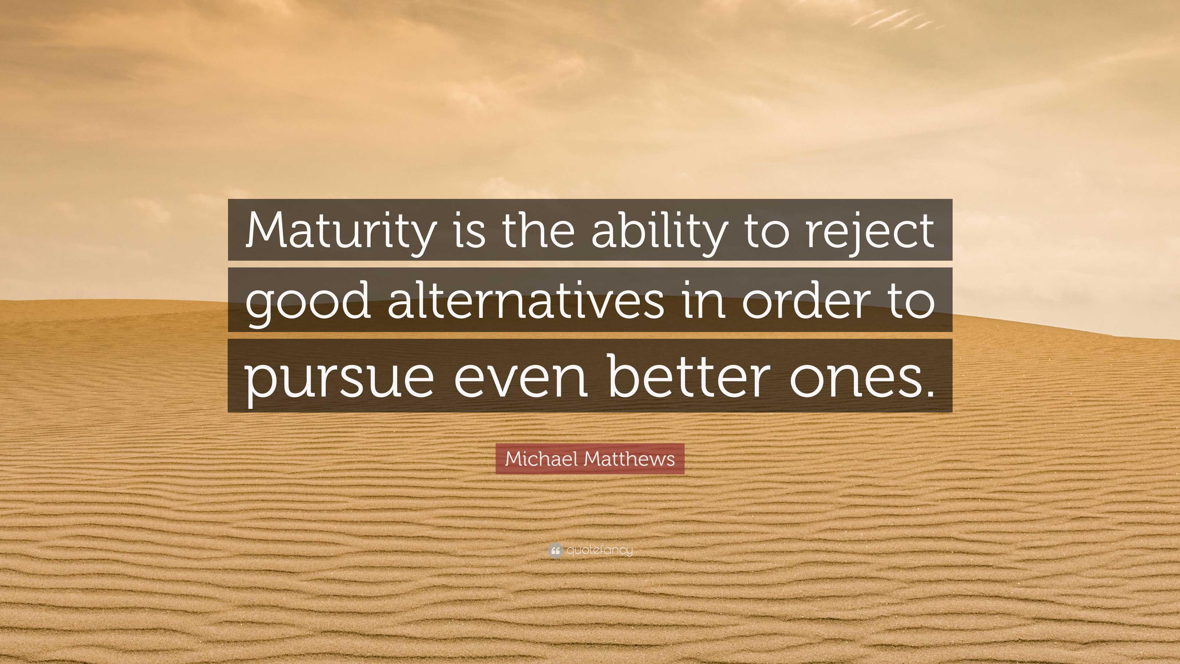 Michael Matthews Quote: “Maturity is the ability to reject good ...