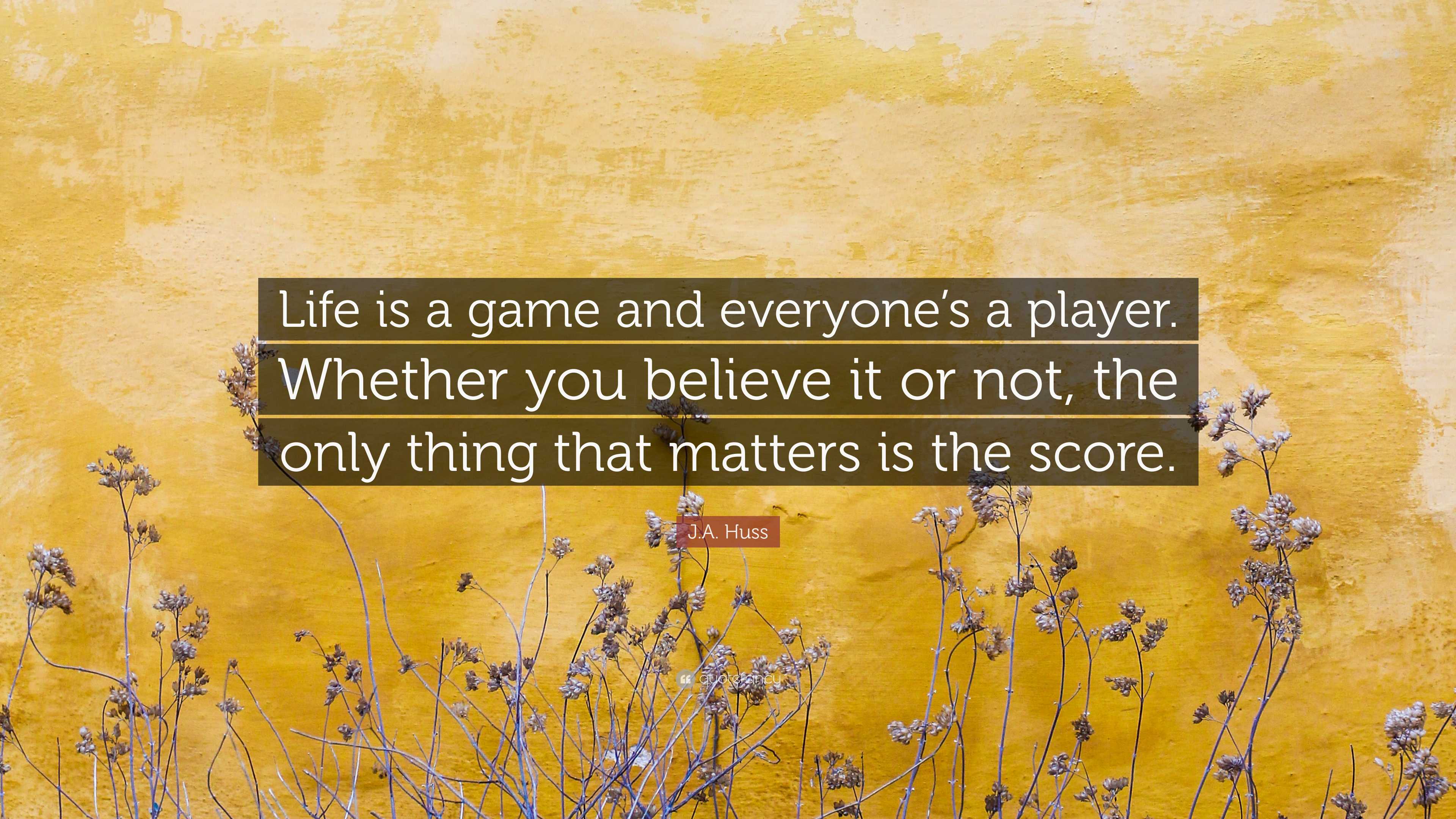 J.A. Huss Quote: “Life is a game and everyone’s a player. Whether you ...