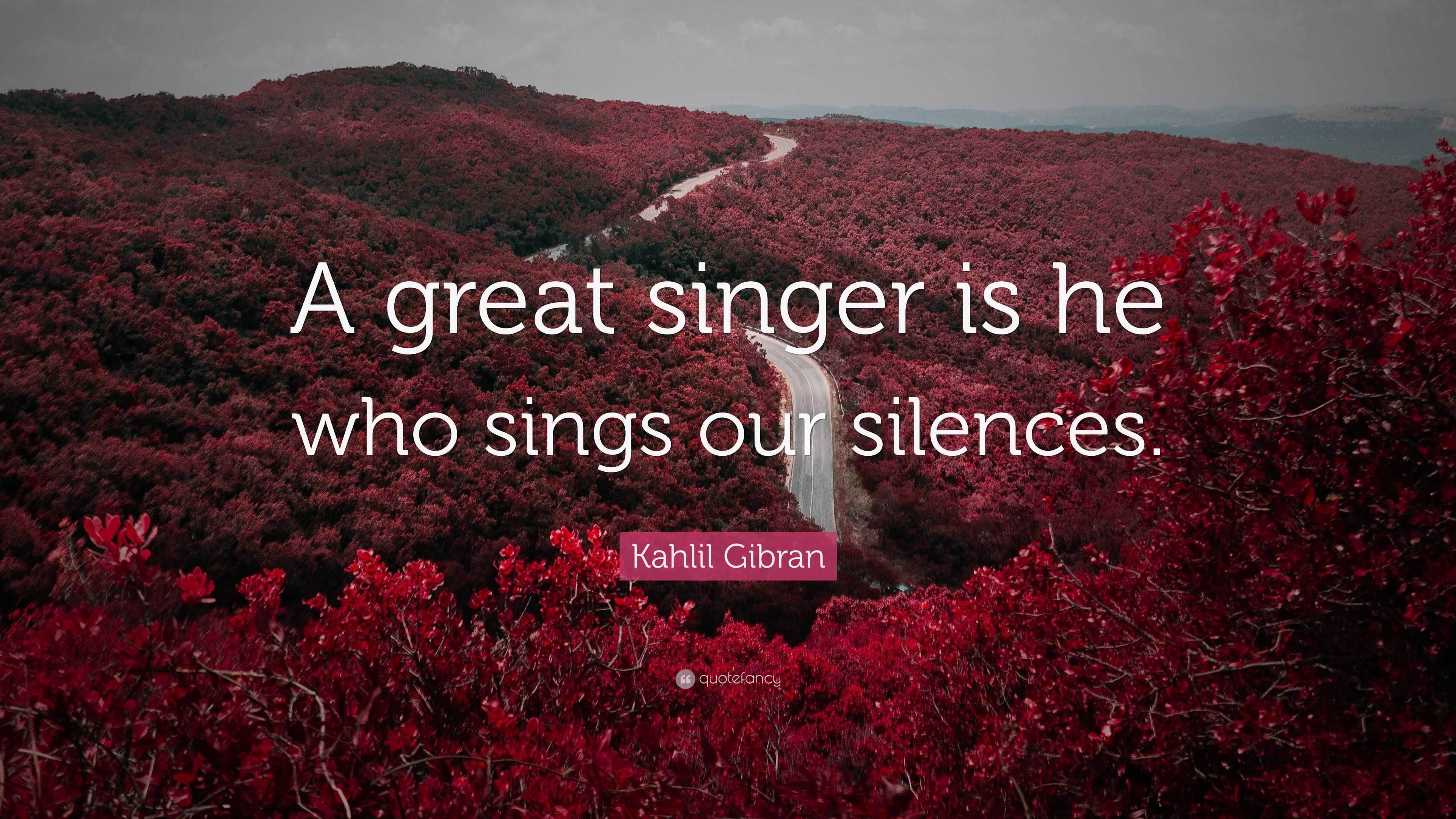 Kahlil Gibran Quote: “A great singer is he who sings our silences.”