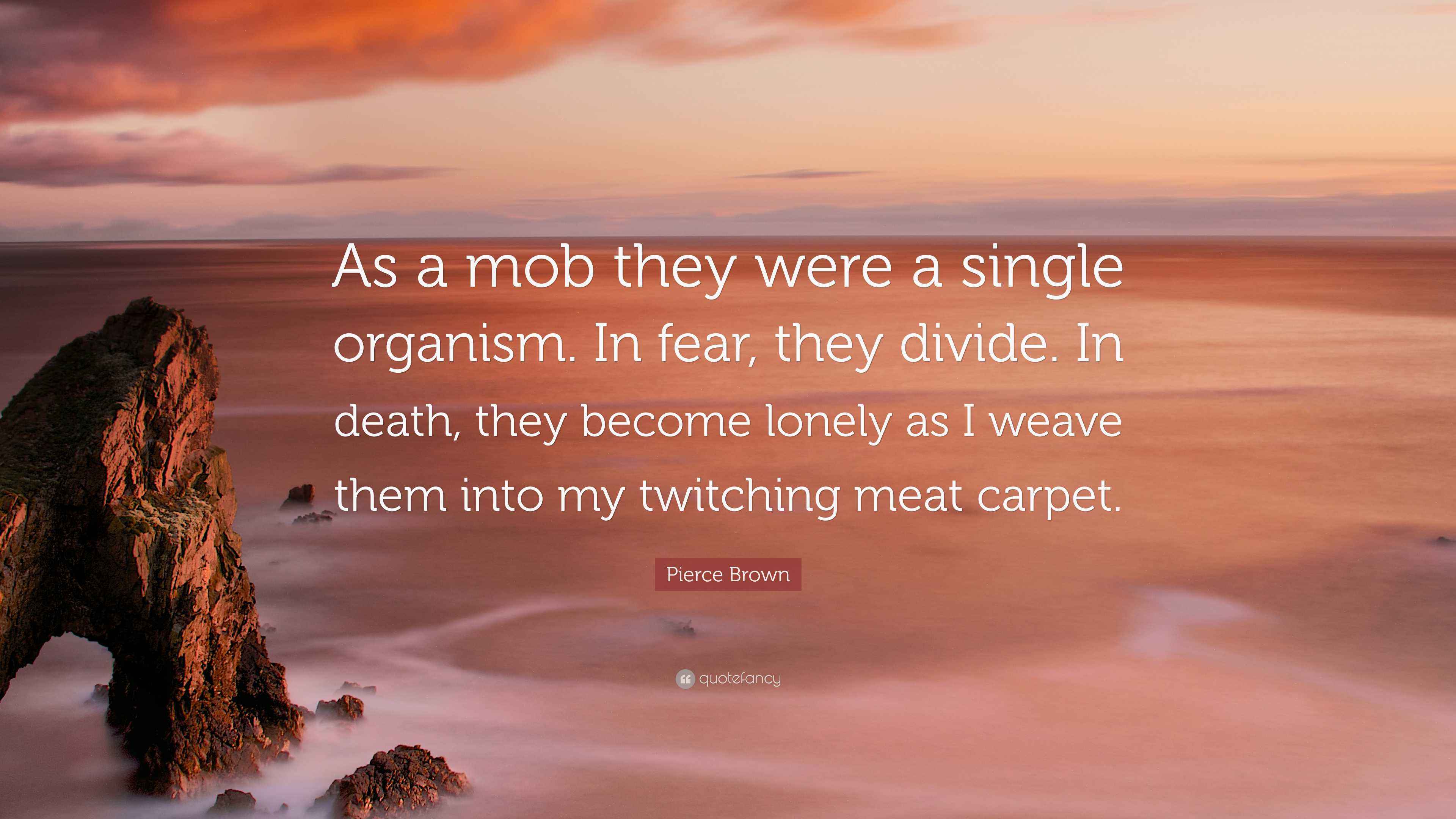 Pierce Brown Quote: “As a mob they were a single organism. In fear ...